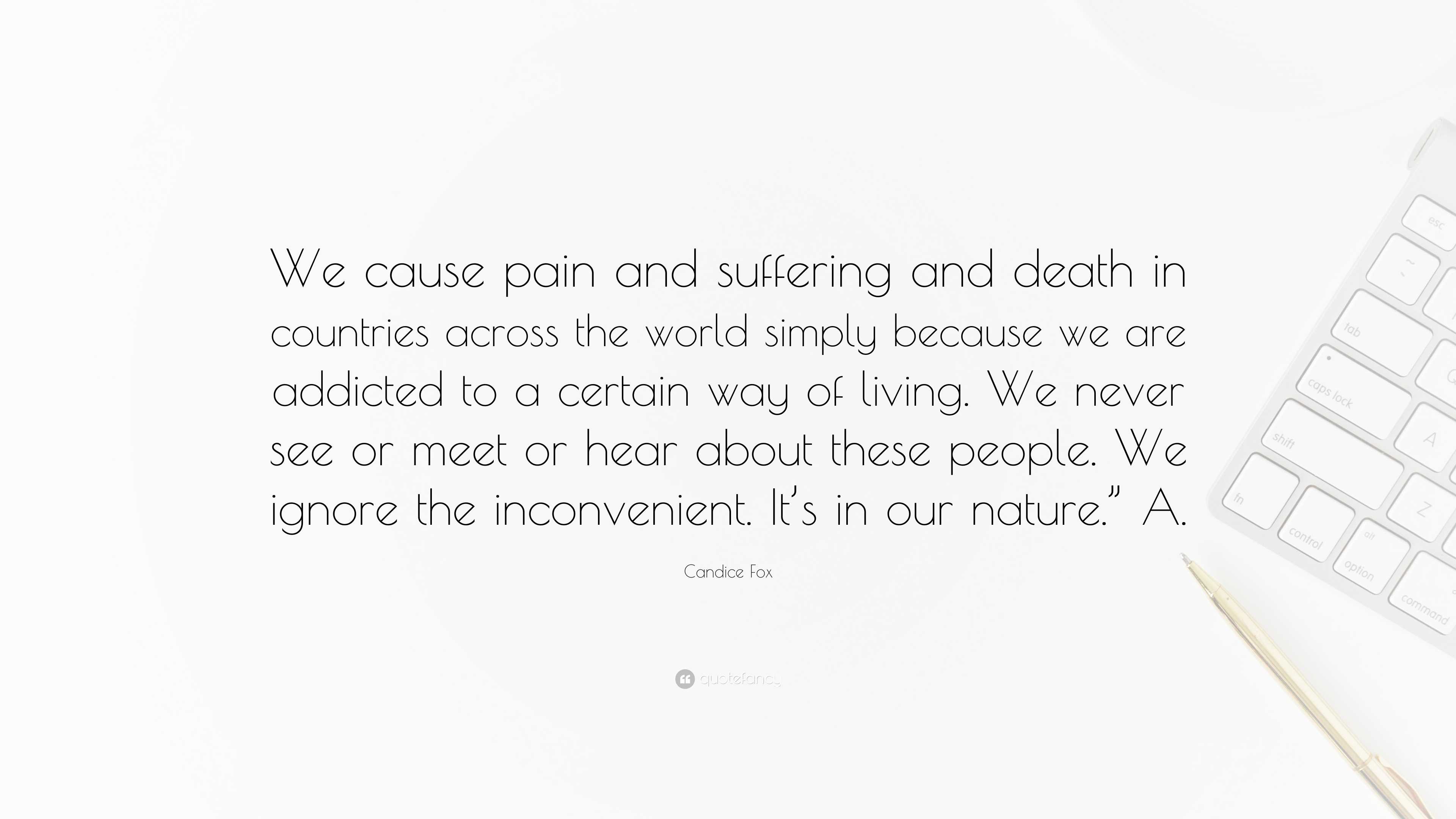 Candice Fox Quote: “We cause pain and suffering and death in countries ...