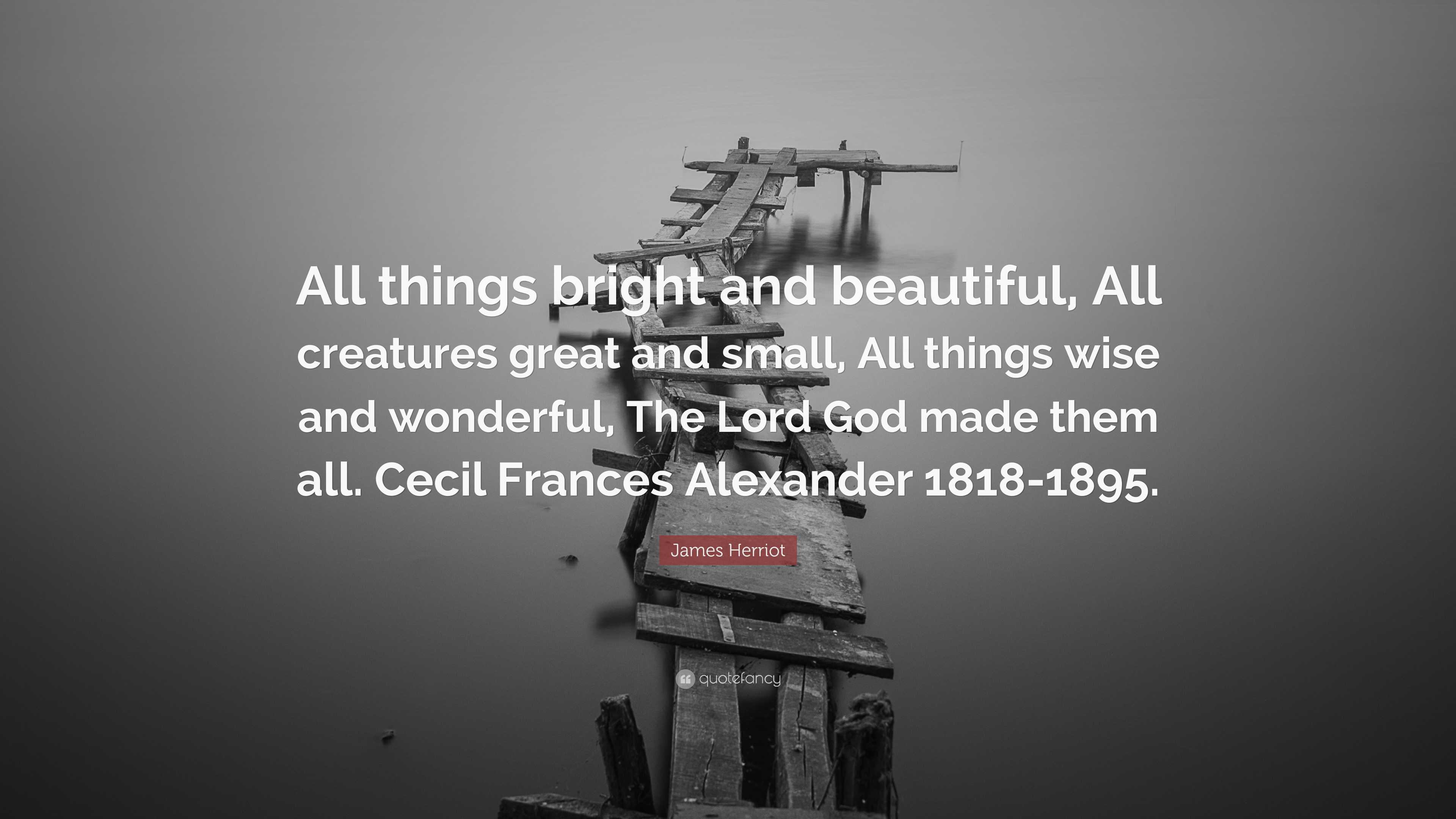 James Herriot Quote: “All things bright and beautiful, All creatures ...