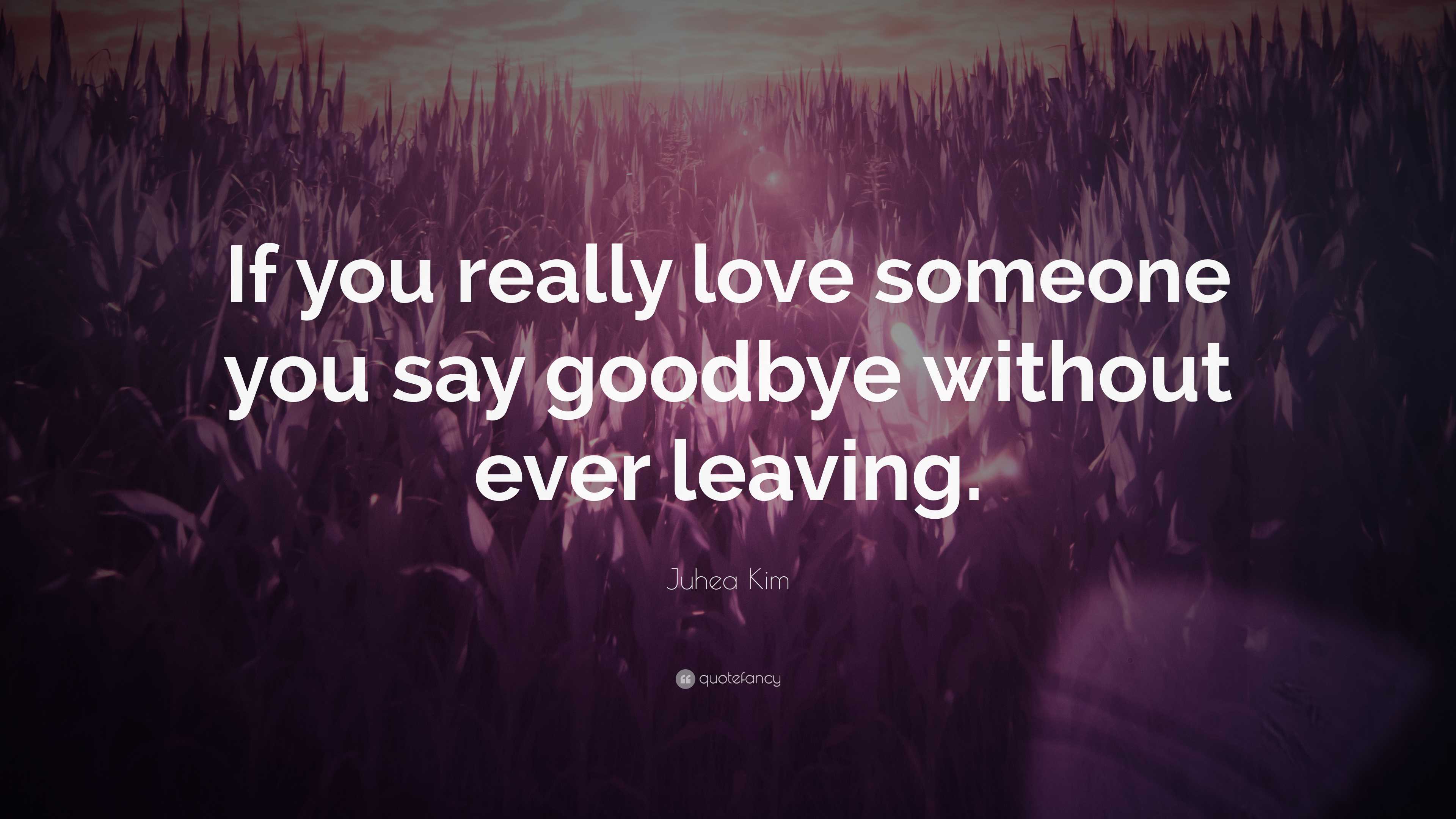 Juhea Kim Quote: “If you really love someone you say goodbye without ...