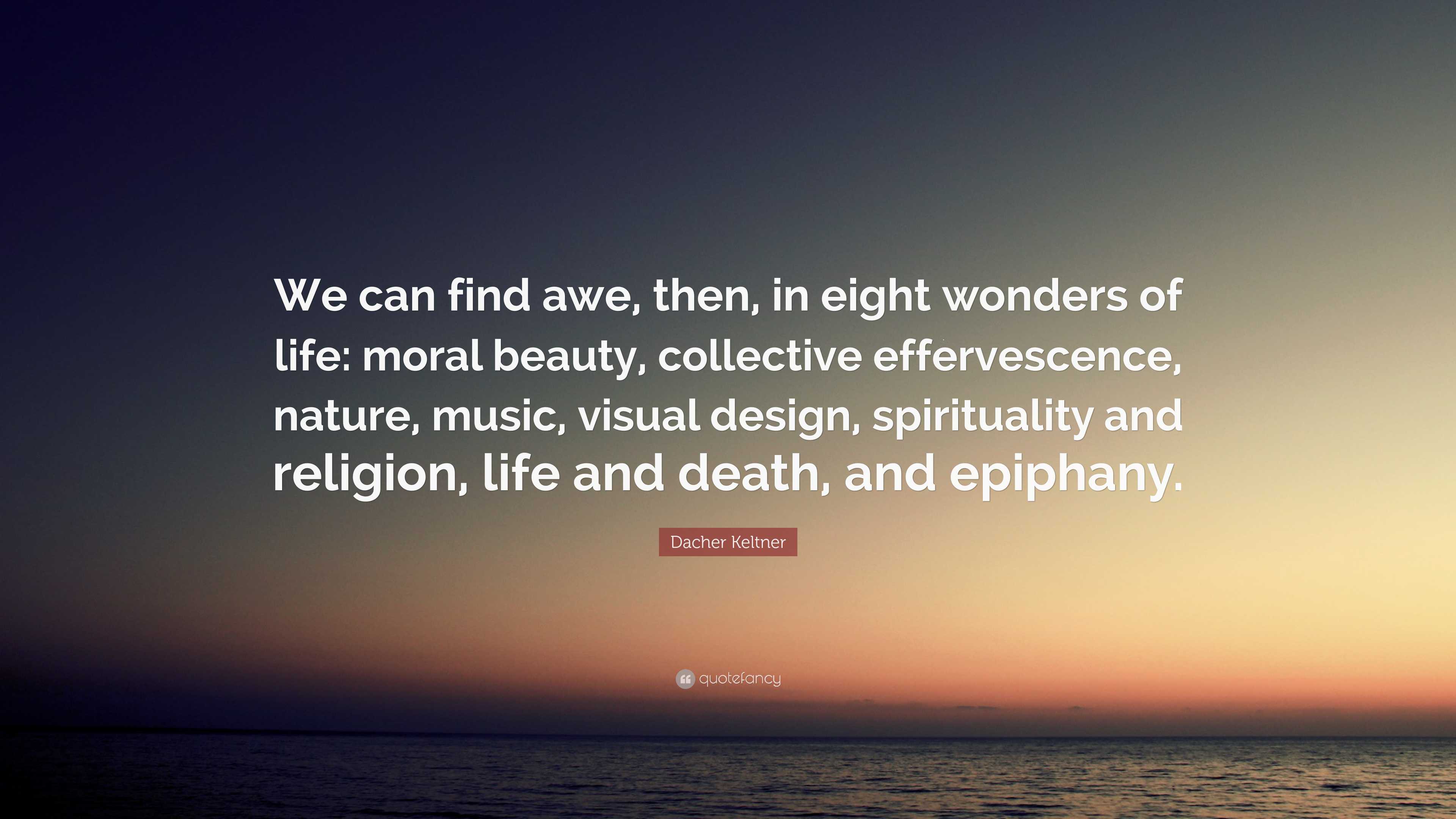 Dacher Keltner Quote: “We can find awe, then, in eight wonders of life ...