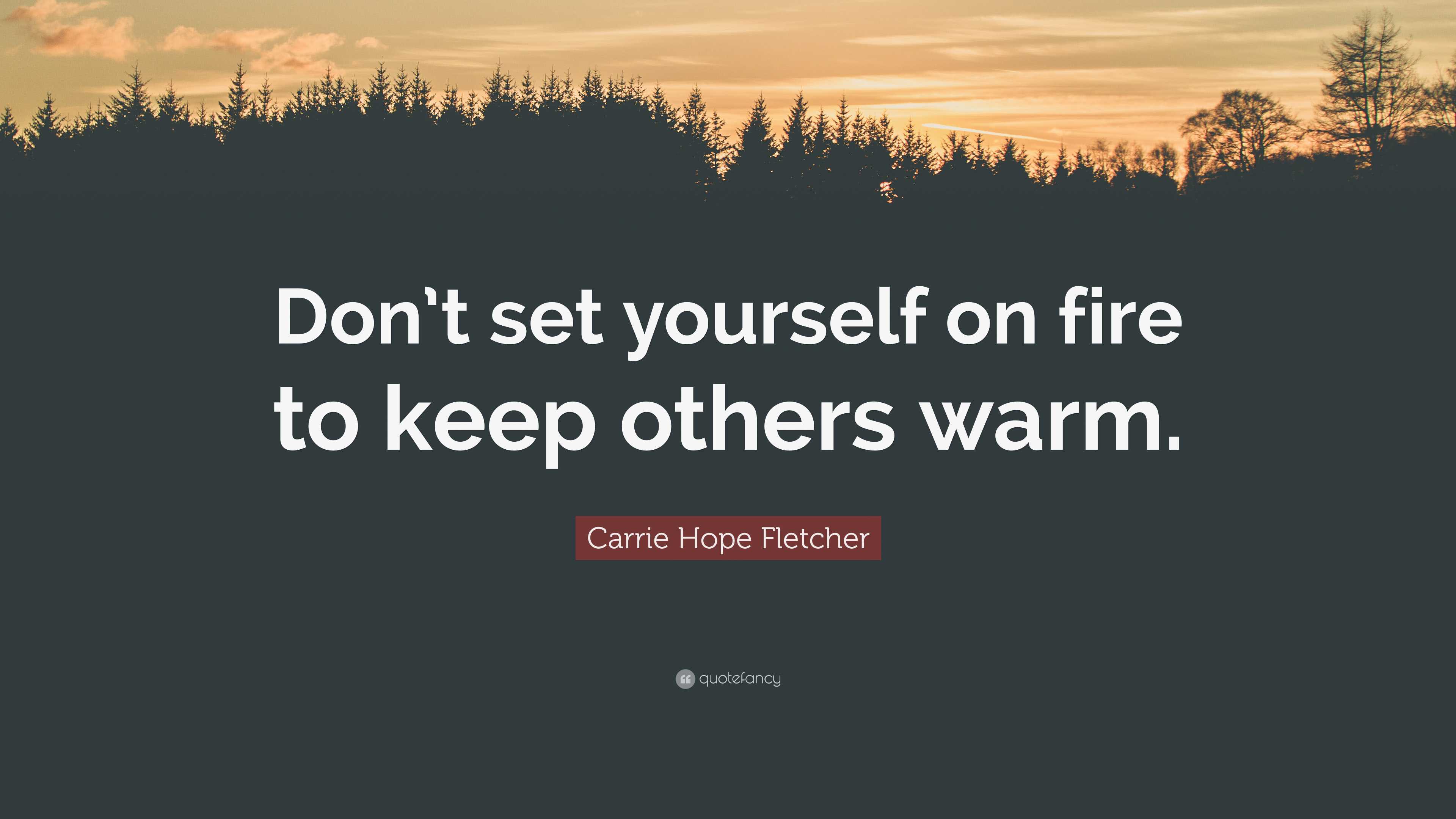 Carrie Hope Fletcher Quote: “Don’t set yourself on fire to keep others ...