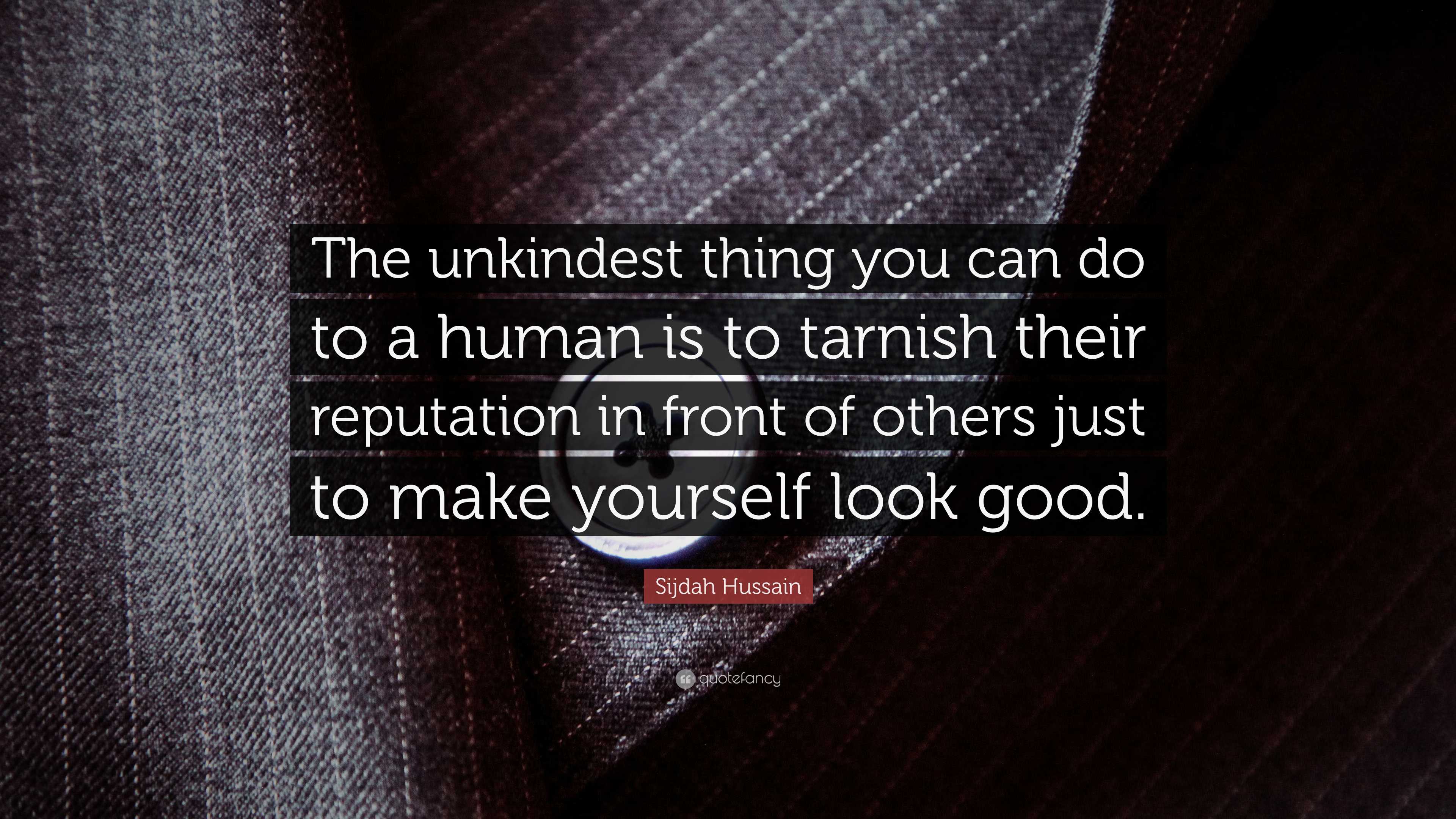 Sijdah Hussain Quote: “The unkindest thing you can do to a human is to ...