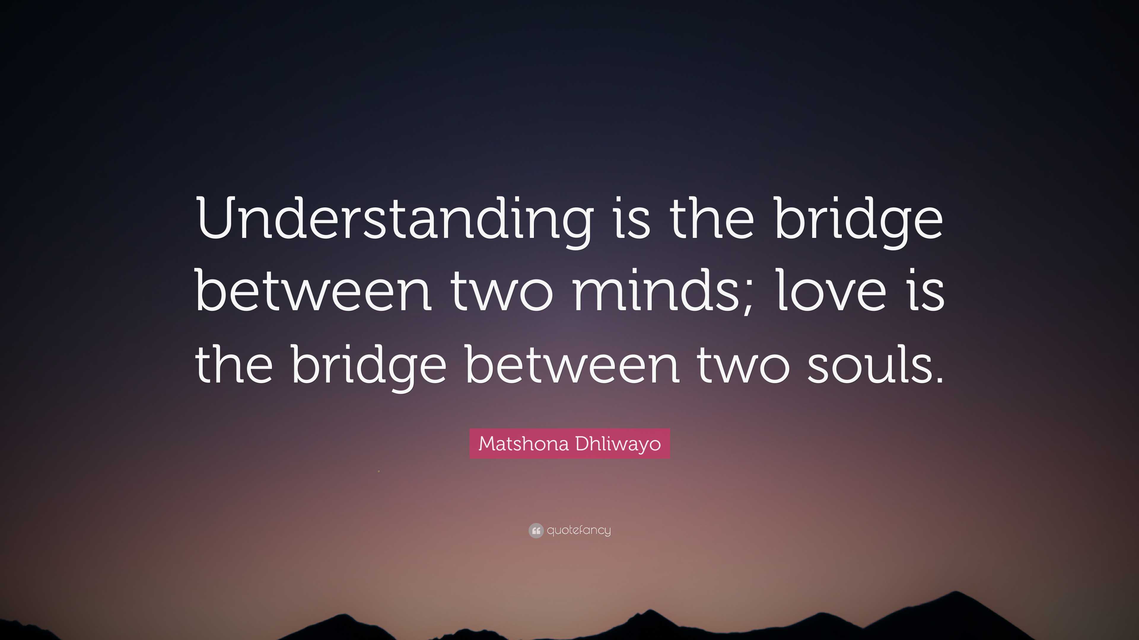 Matshona Dhliwayo Quote: “Understanding is the bridge between two minds ...