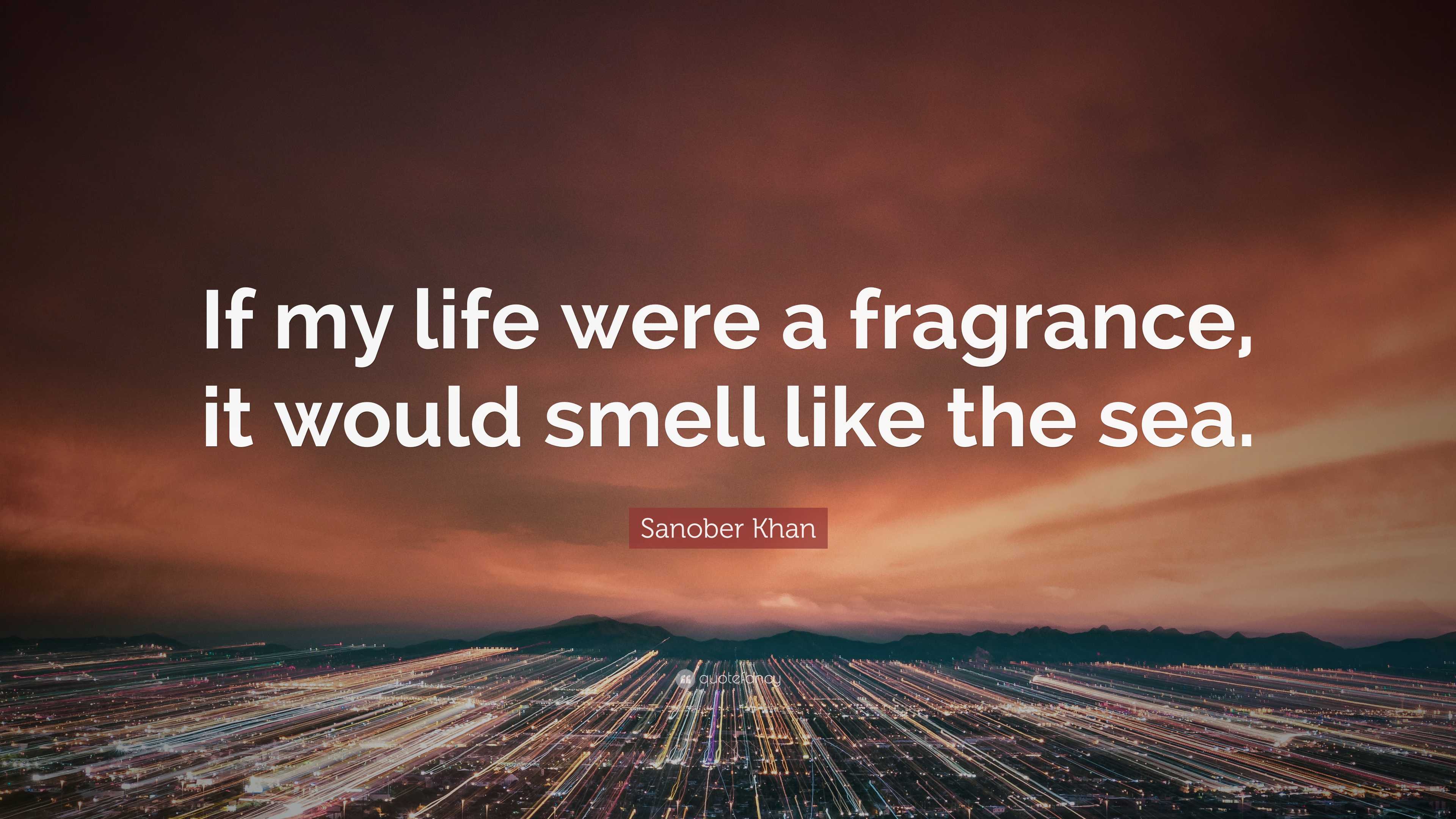 Sanober Khan Quote: “If my life were a fragrance, it would smell like ...