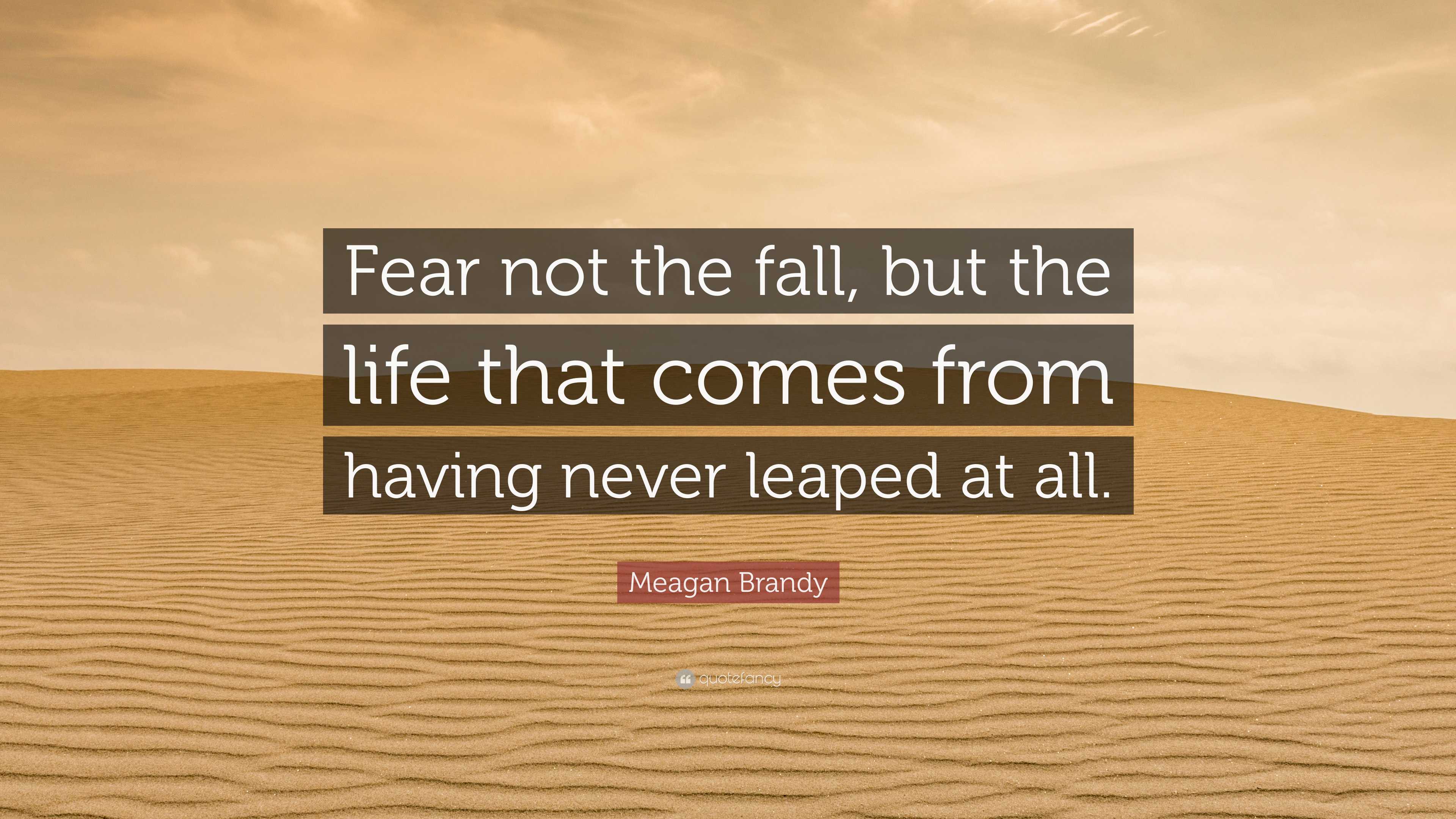 Meagan Brandy Quote: “Fear not the fall, but the life that comes from ...