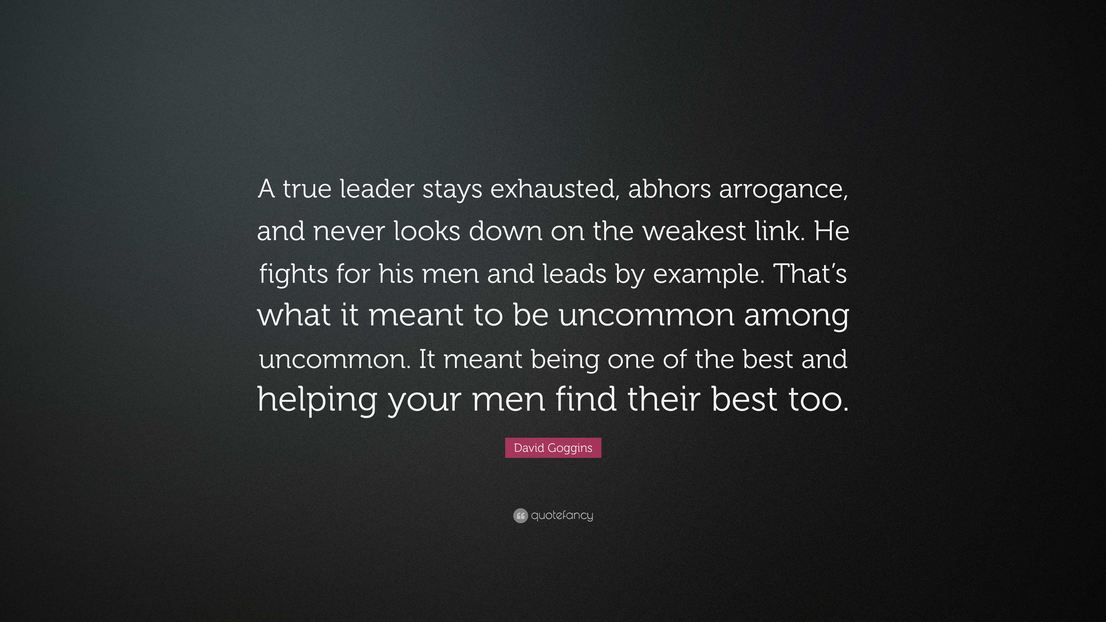 David Goggins Quote: “A true leader stays exhausted, abhors arrogance ...