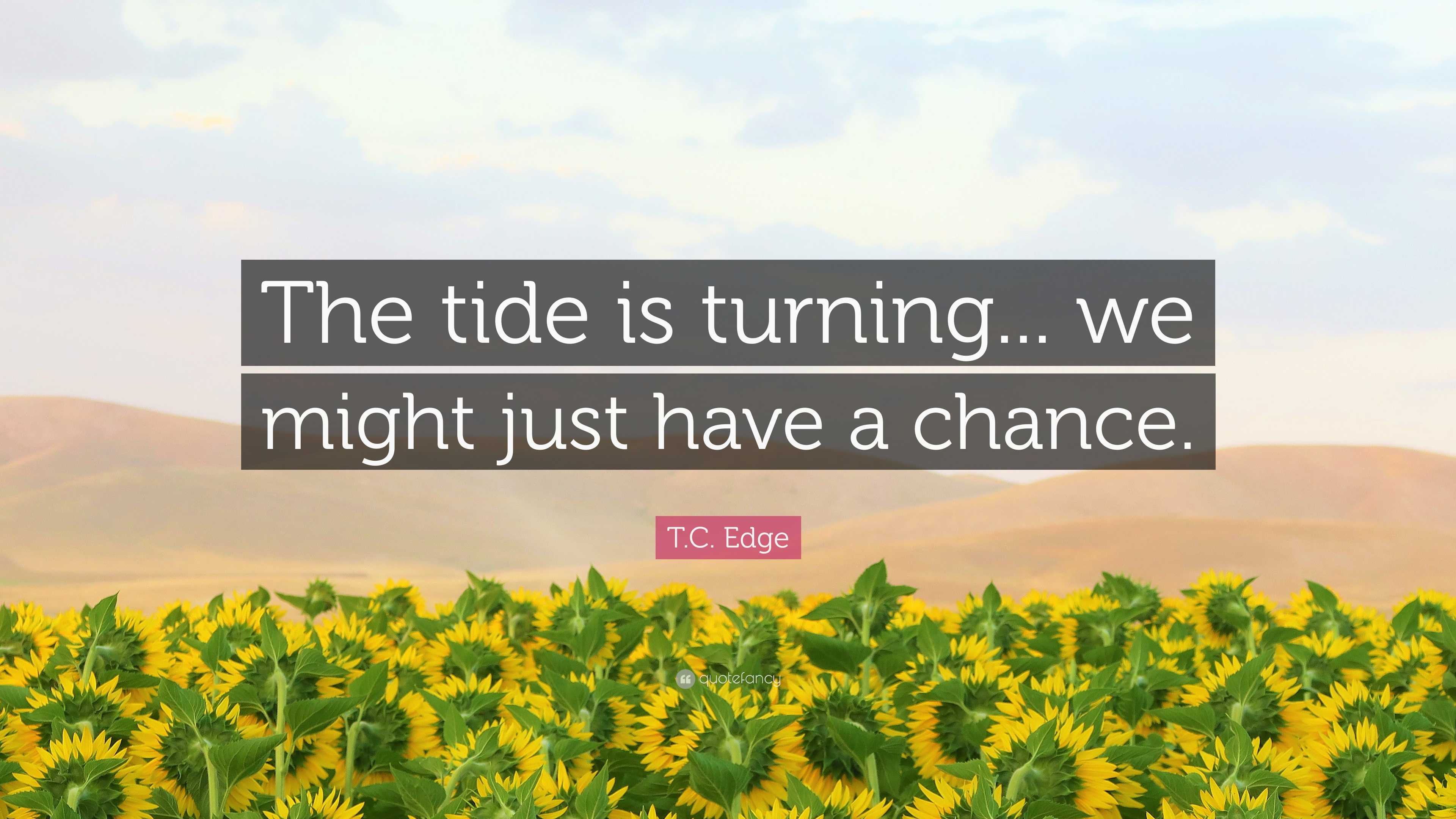 T.C. Edge Quote: “The tide is turning... we might just have a chance.”