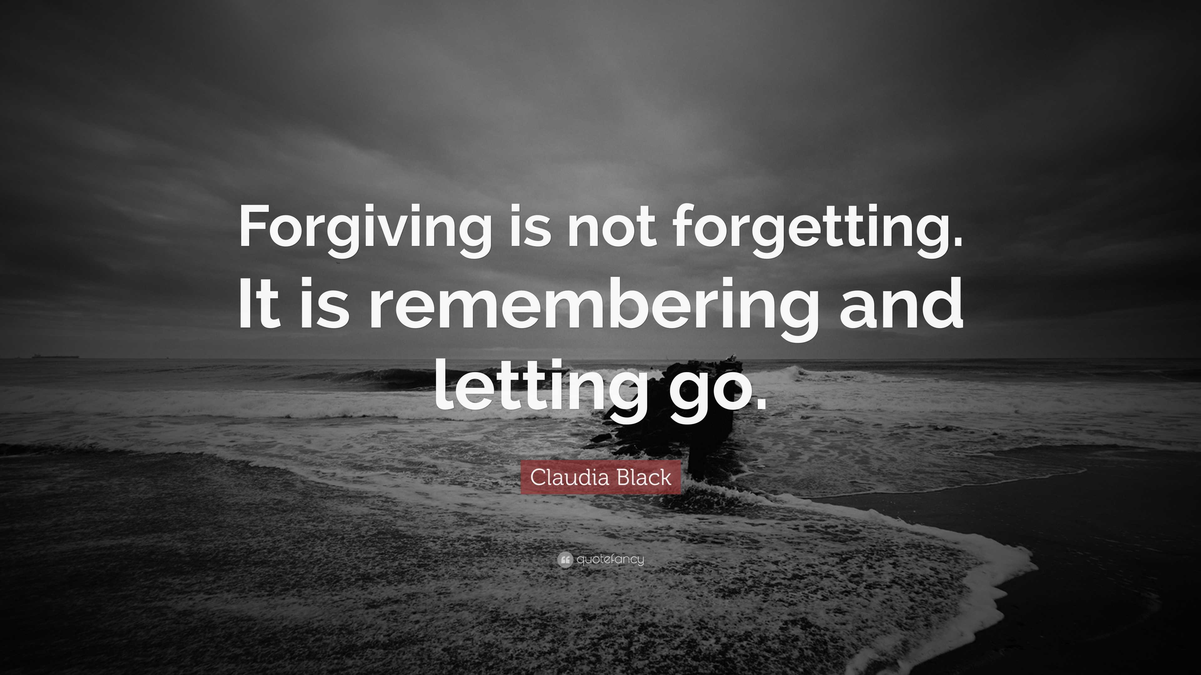 Claudia Black Quote: “Forgiving is not forgetting. It is remembering ...