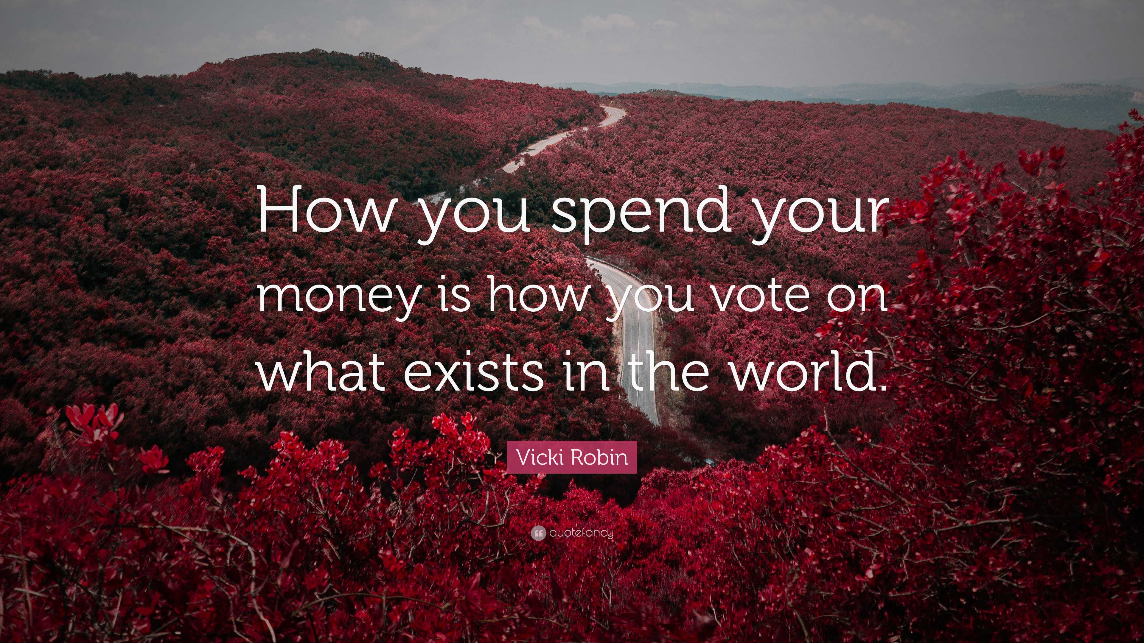 Vicki Robin Quote: “How you spend your money is how you vote on what ...