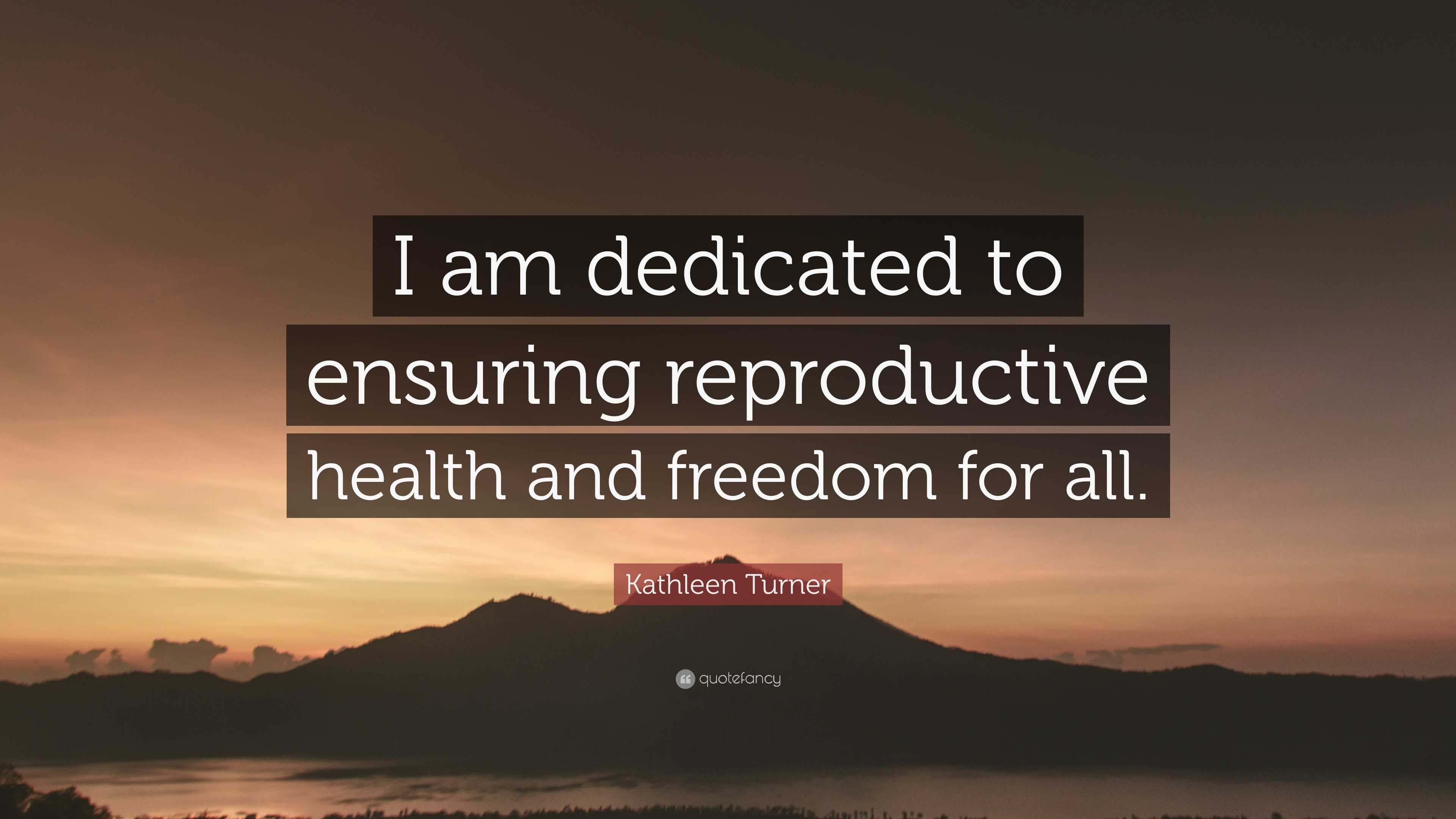 Kathleen Turner Quote: “I am dedicated to ensuring reproductive health ...