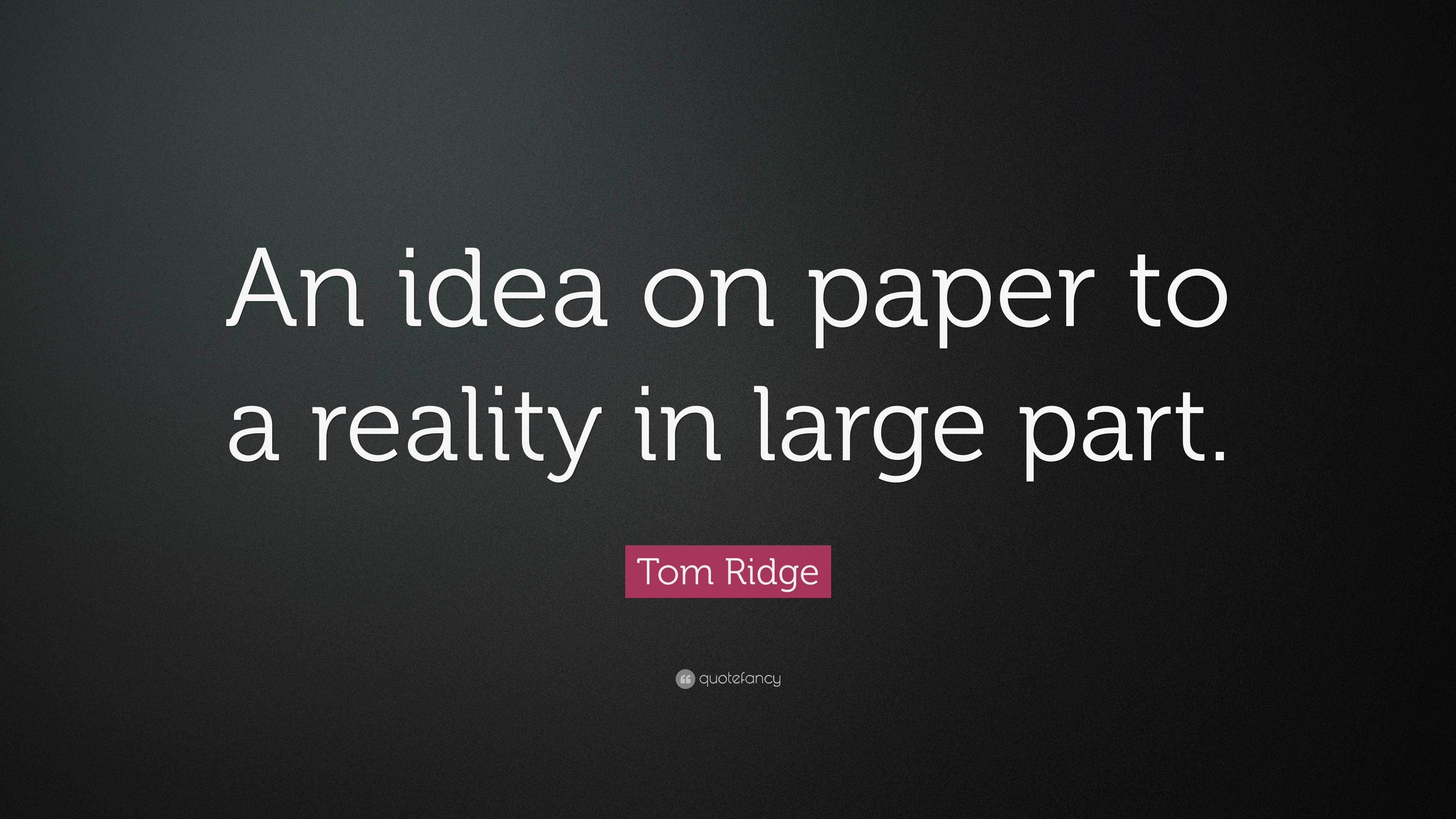 Tom Ridge Quote: “An idea on paper to a reality in large part.”