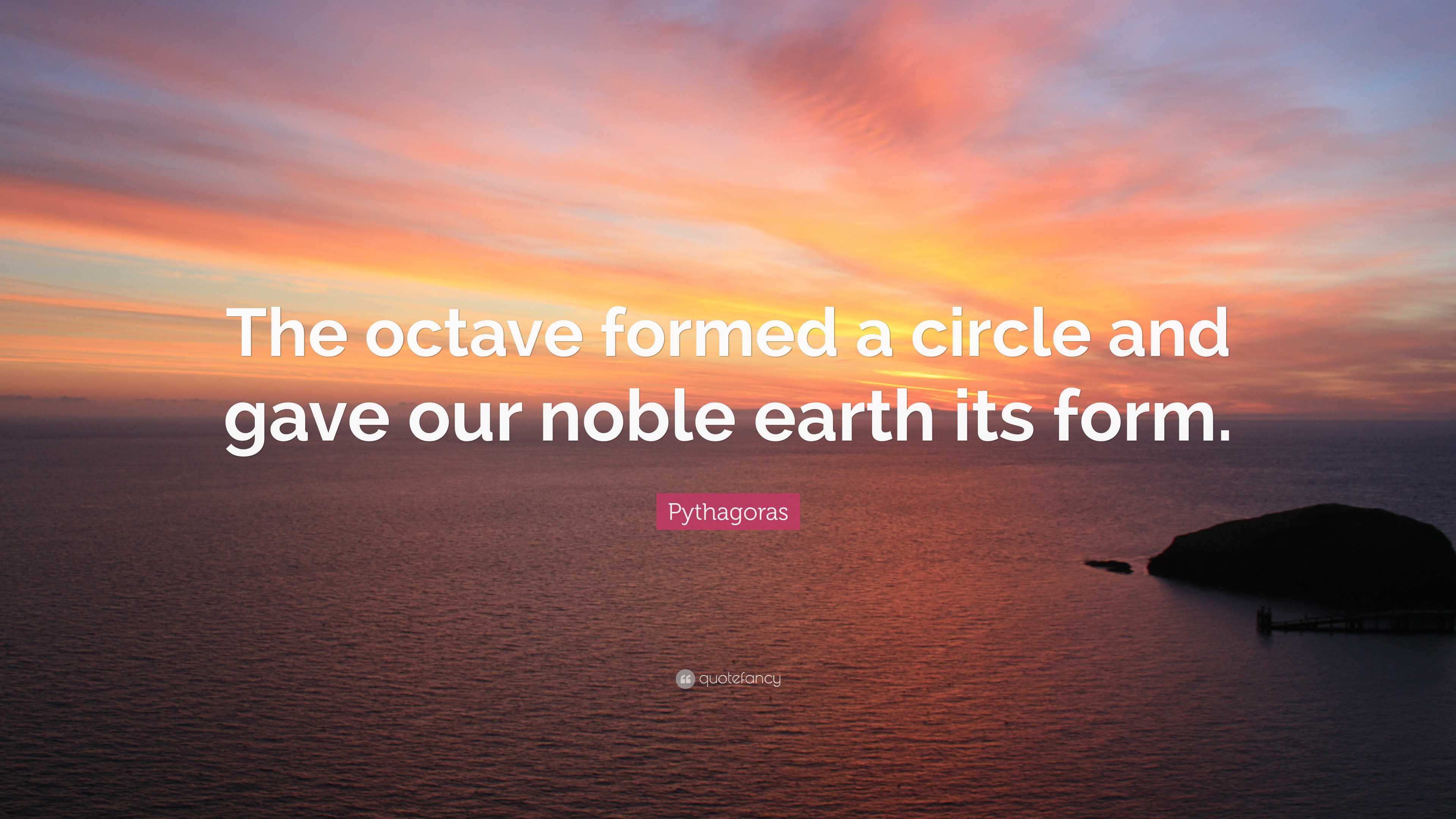 Pythagoras Quote: “The octave formed a circle and gave our noble earth ...
