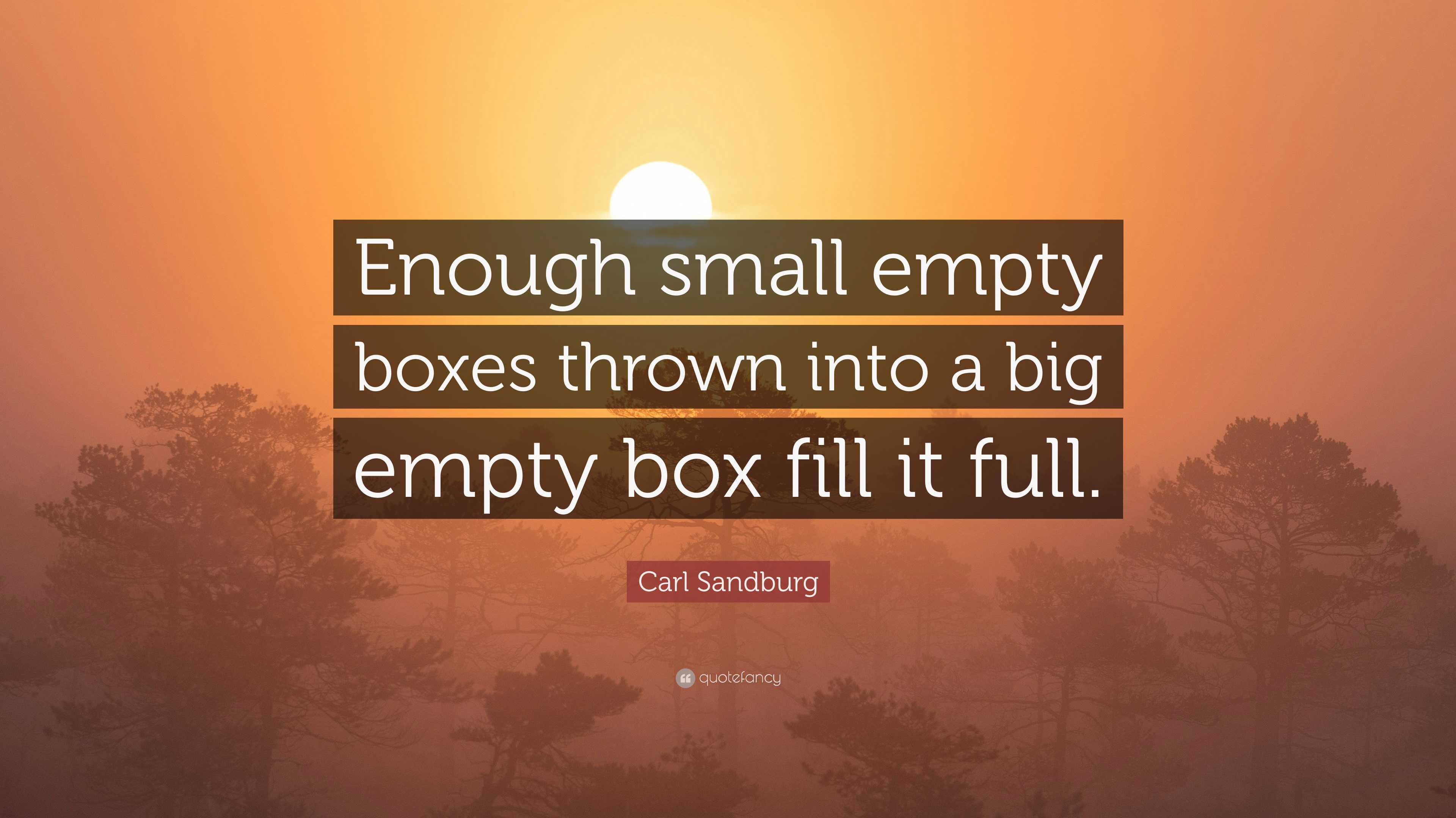Carl Sandburg Quote: “Enough small empty boxes thrown into a big empty ...