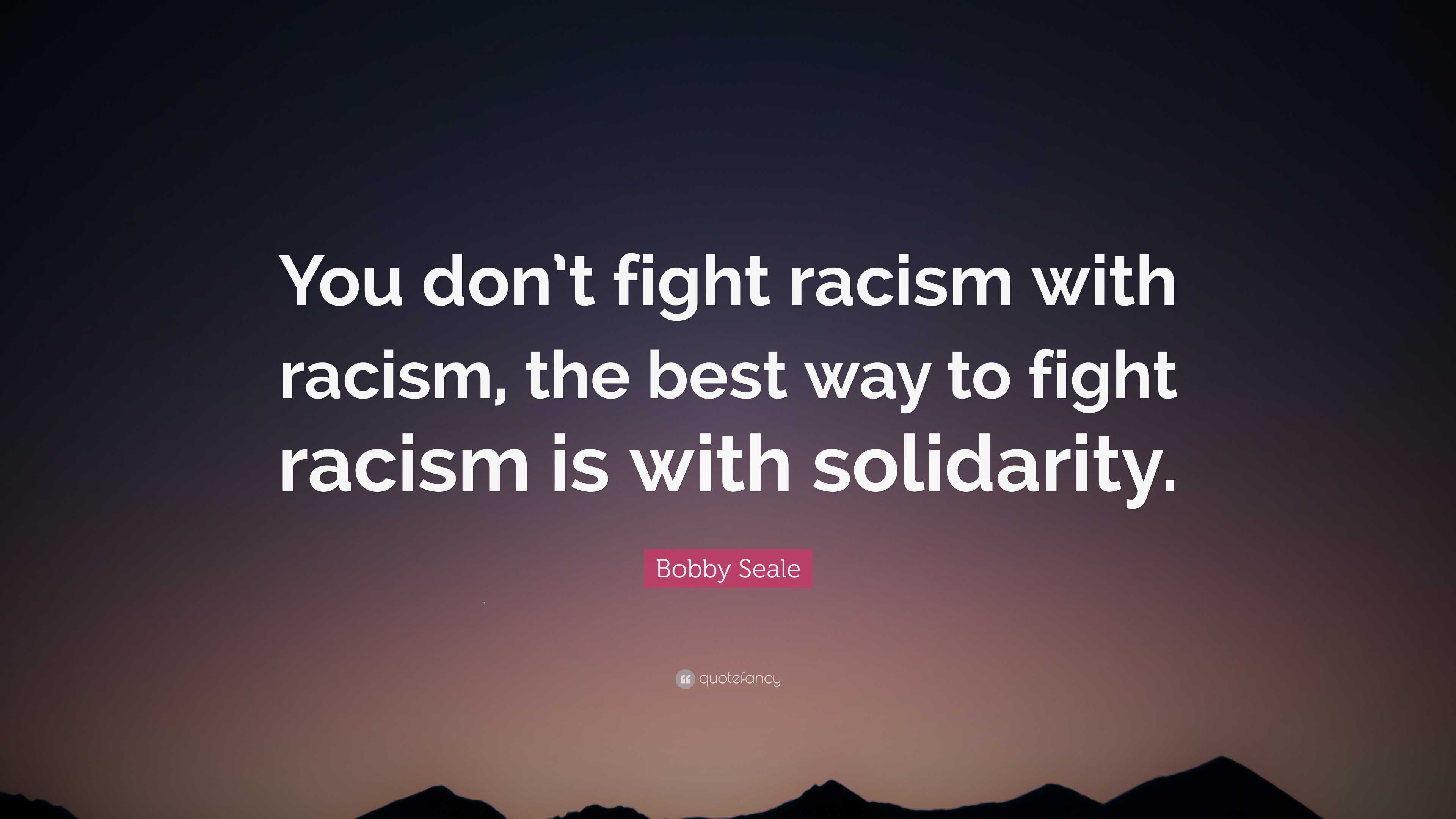Bobby Seale Quote: “You don’t fight racism with racism, the best way to ...