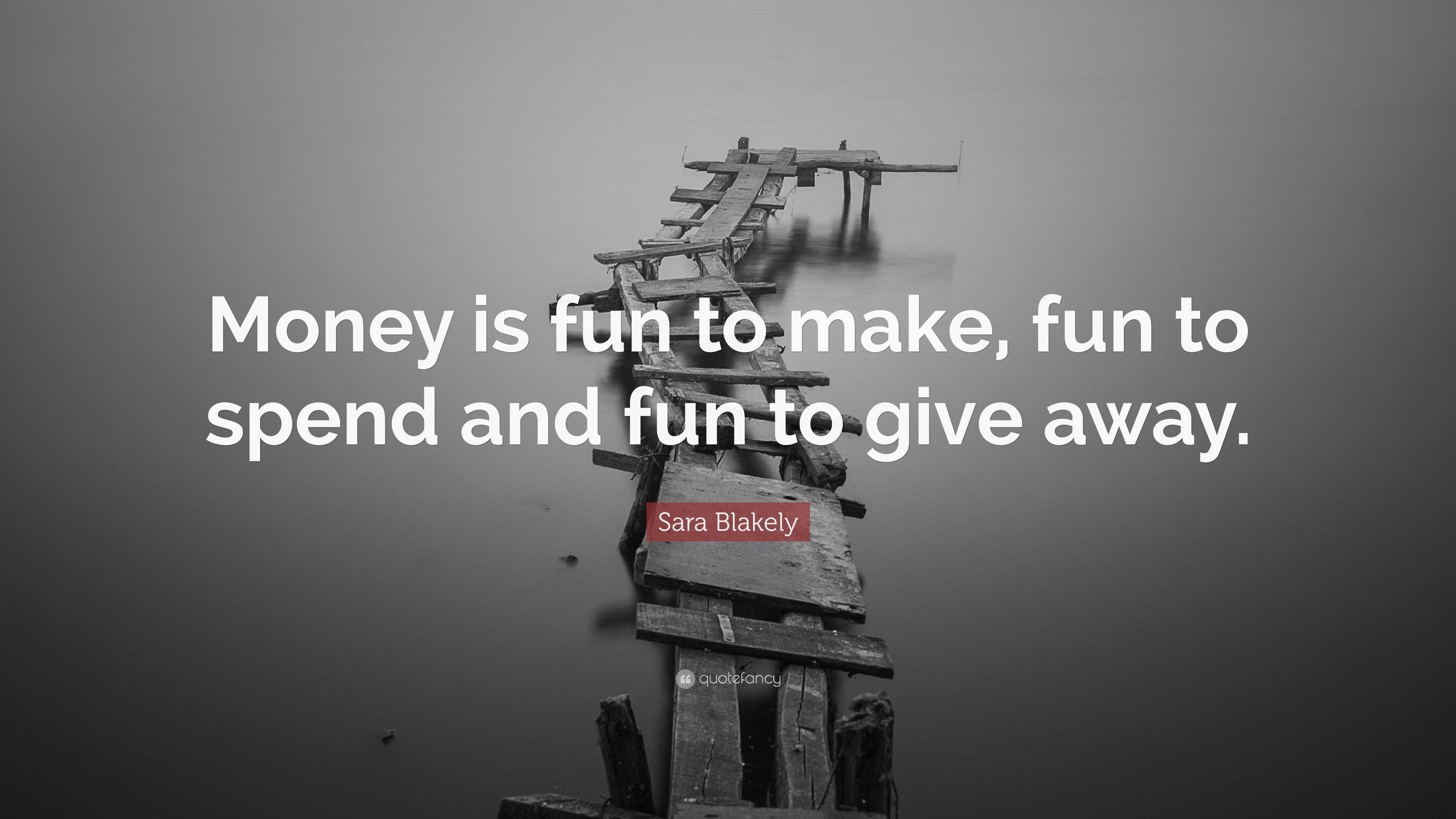 Sara Blakely Quote: “Money is fun to make, fun to spend and fun to give ...