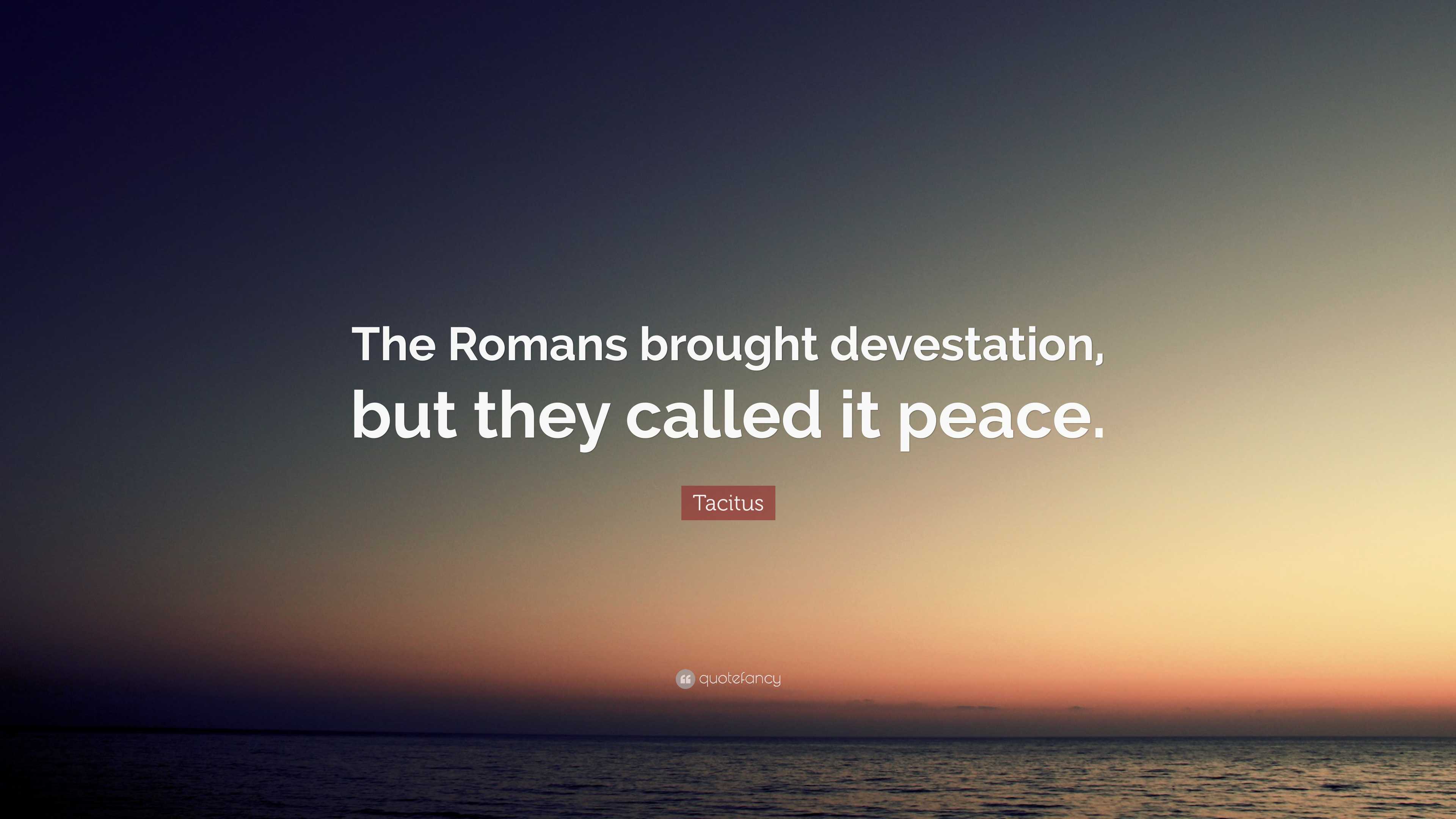 Tacitus Quote: “The Romans brought devestation, but they called it peace.”