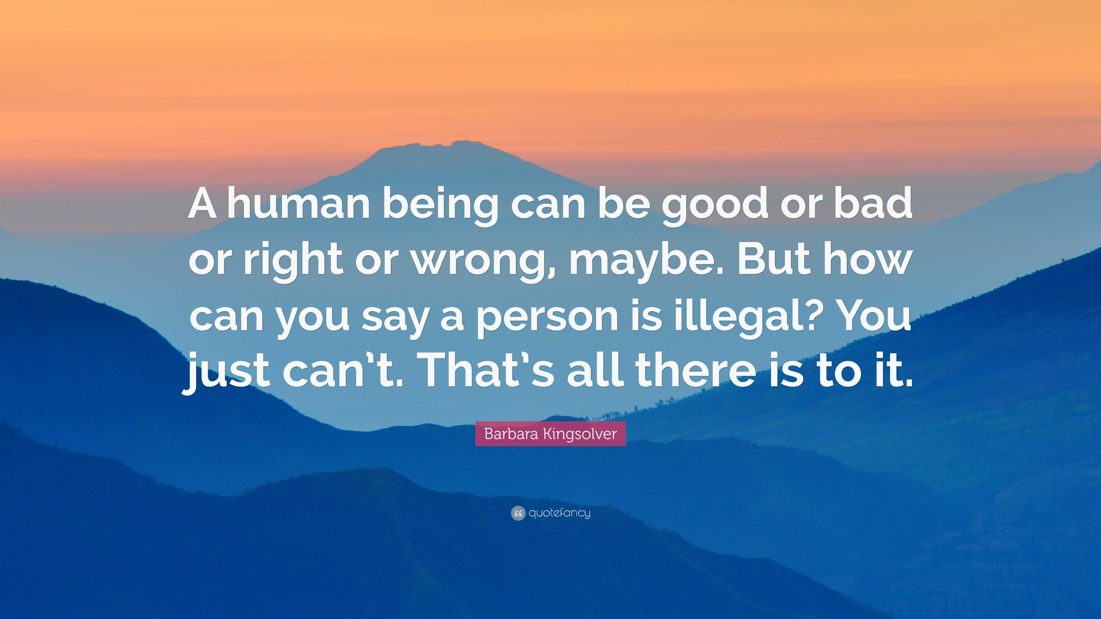 Barbara Kingsolver Quote: “A human being can be good or bad or right or ...