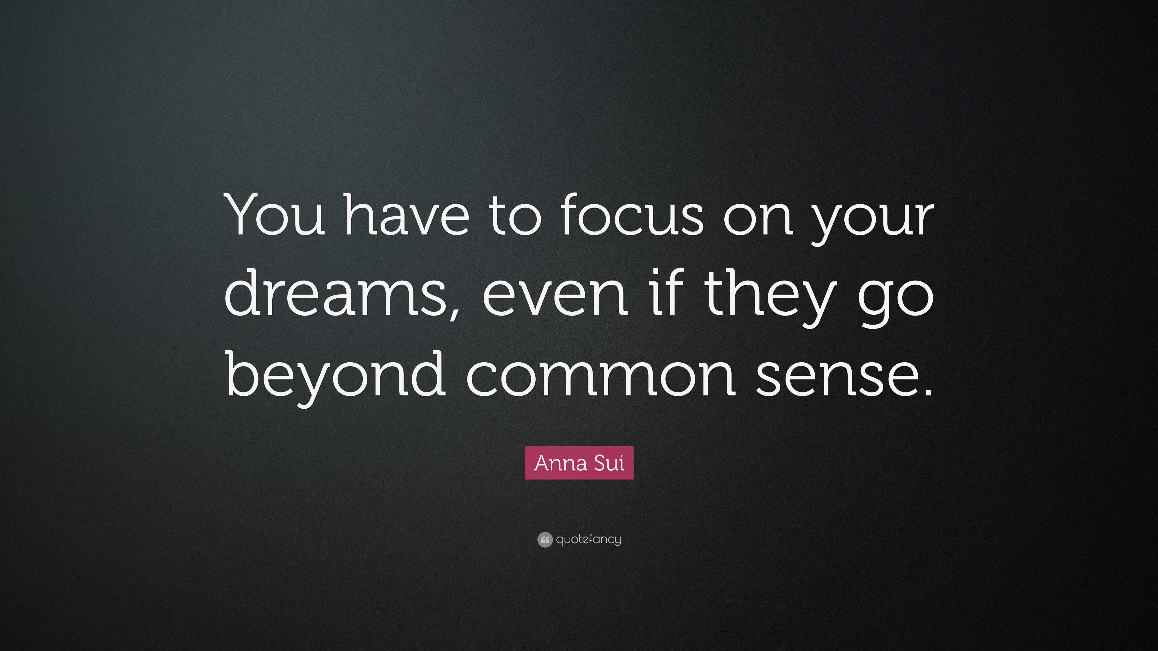 Anna Sui Quote: “You have to focus on your dreams, even if they go ...