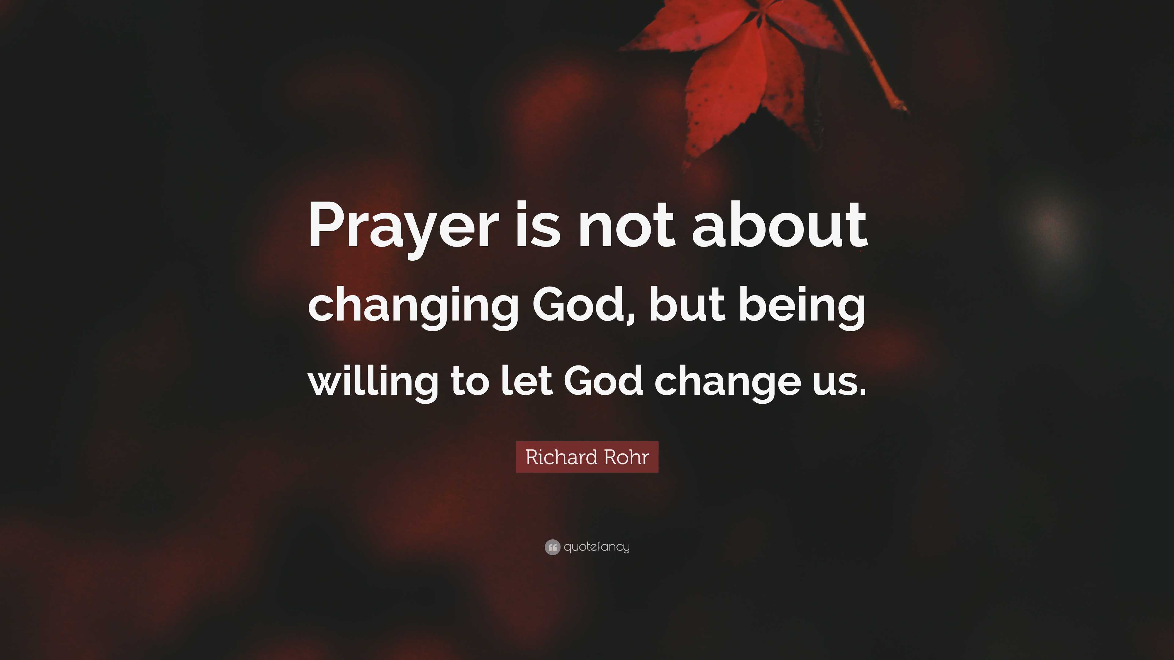 Richard Rohr Quote: “Prayer is not about changing God, but being ...