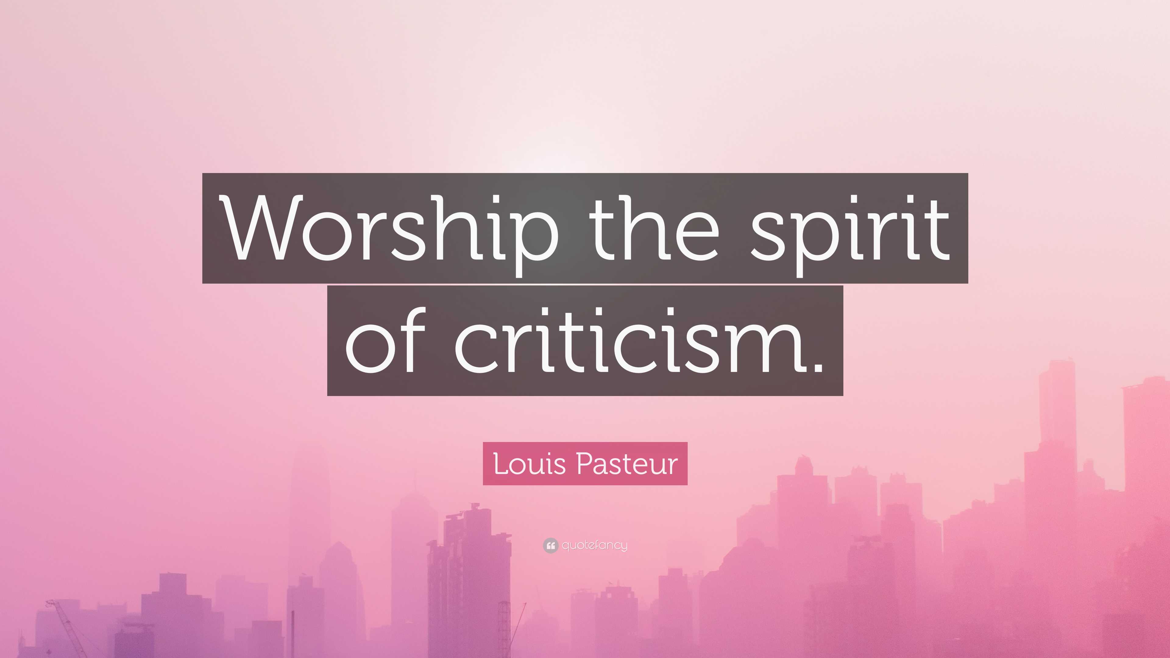Louis Pasteur Quote: “Worship the spirit of criticism.”