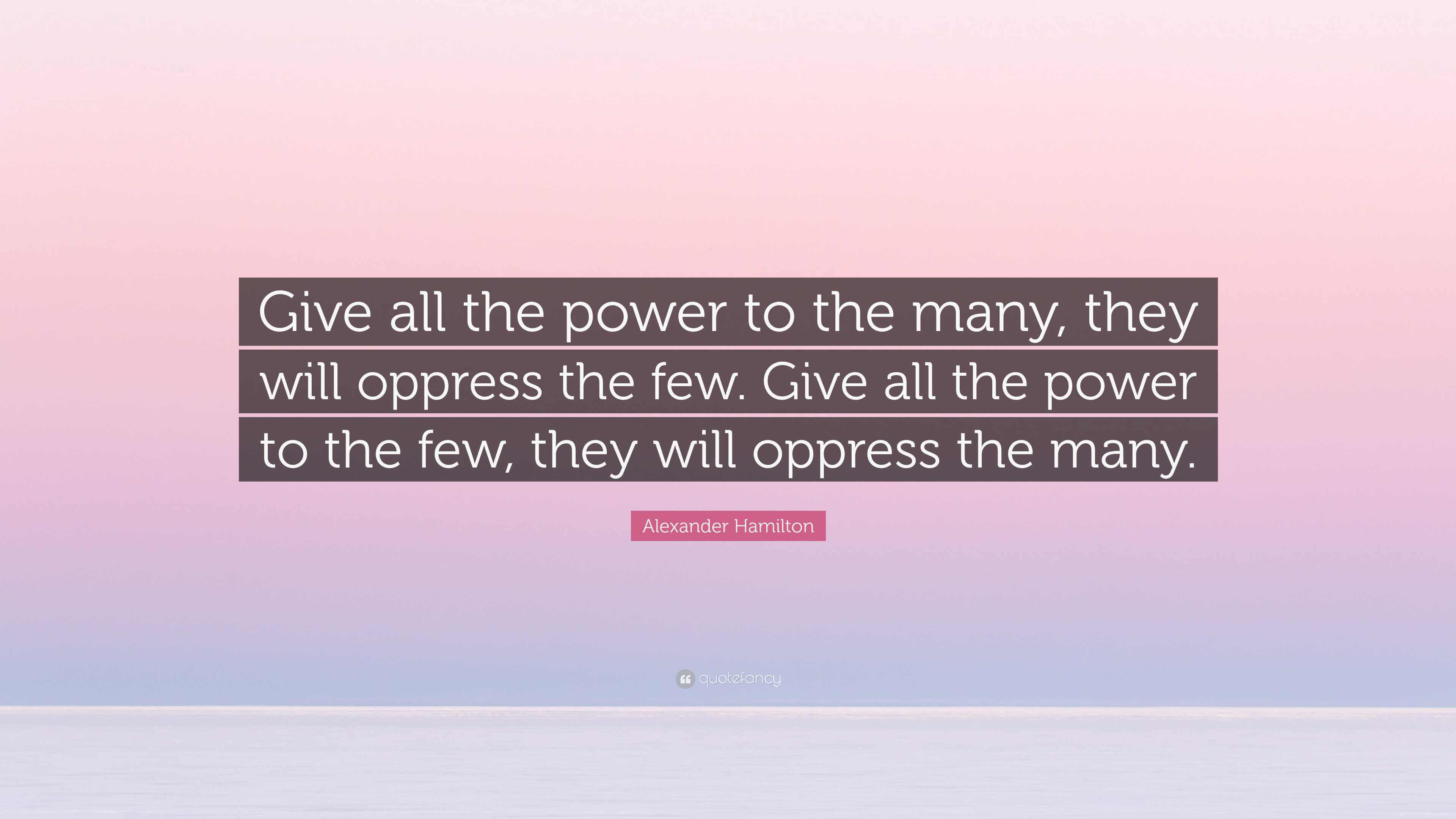 Alexander Hamilton Quote: “Give all the power to the many, they will ...