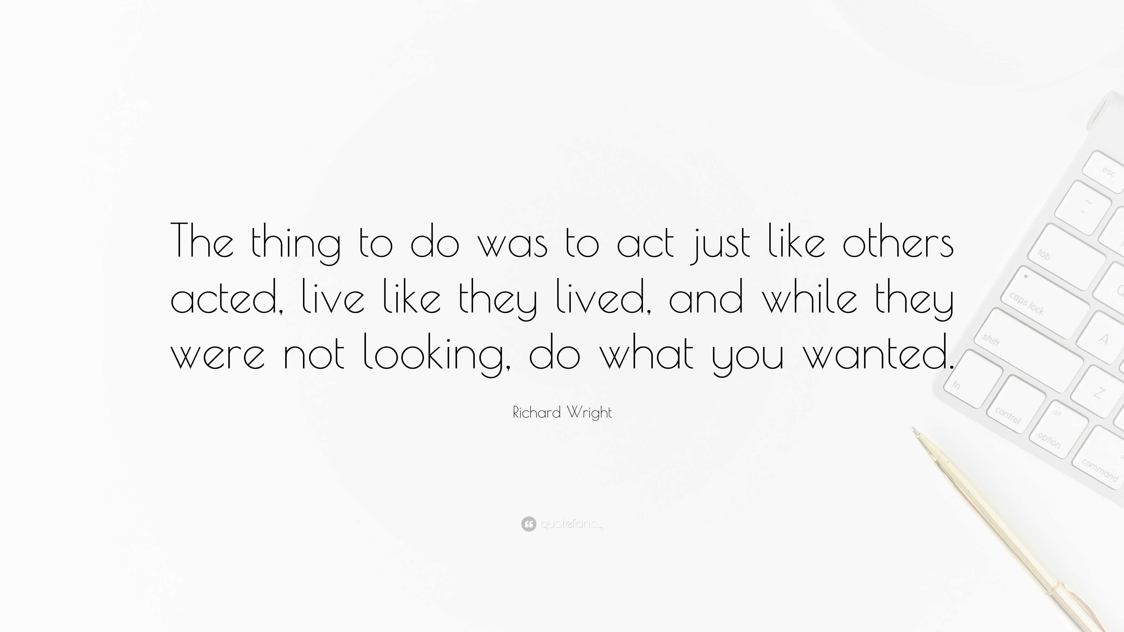 Richard Wright Quote: “The thing to do was to act just like others ...