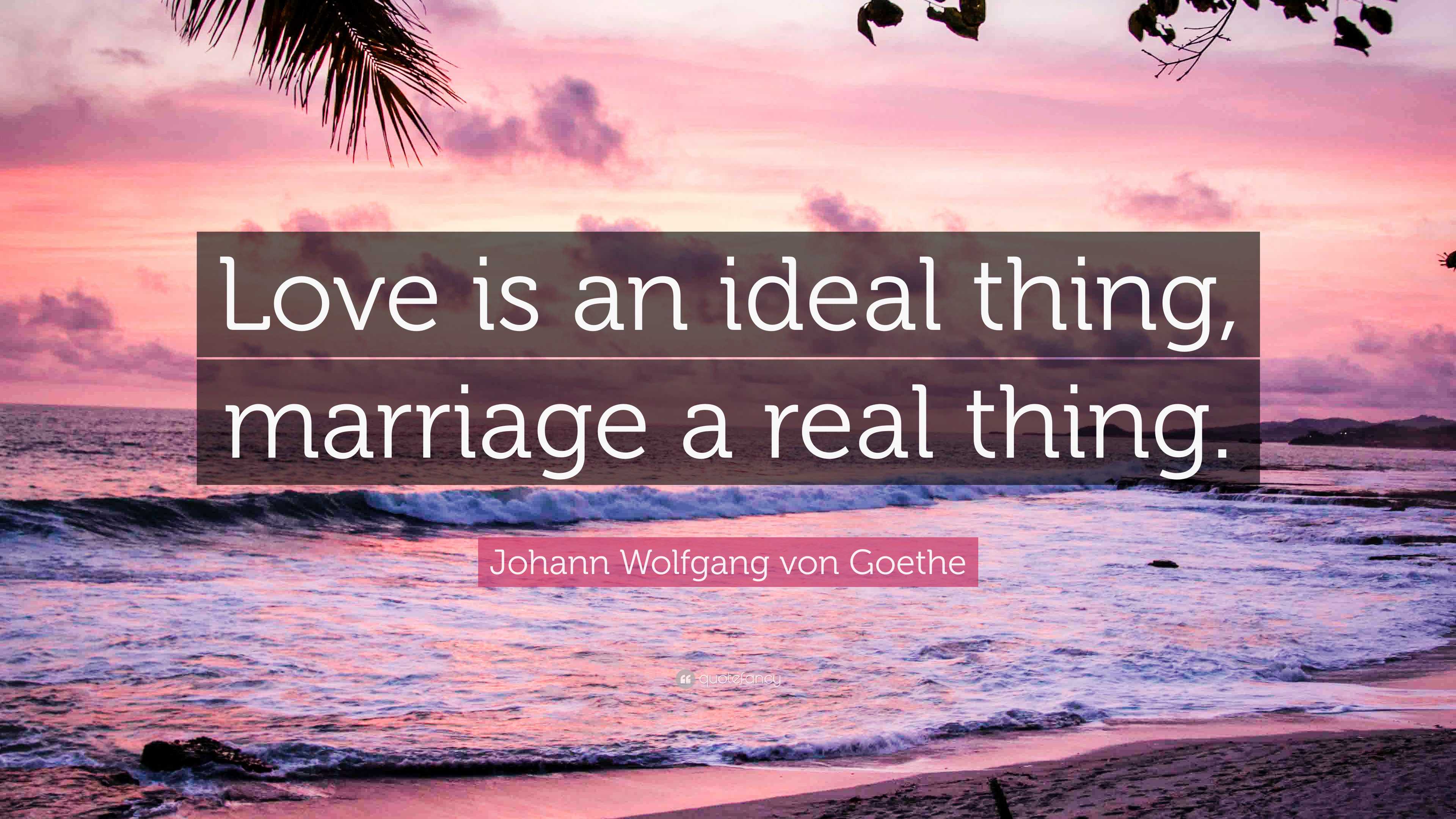 Johann Wolfgang von Goethe Quote: “Love is an ideal thing, marriage a ...