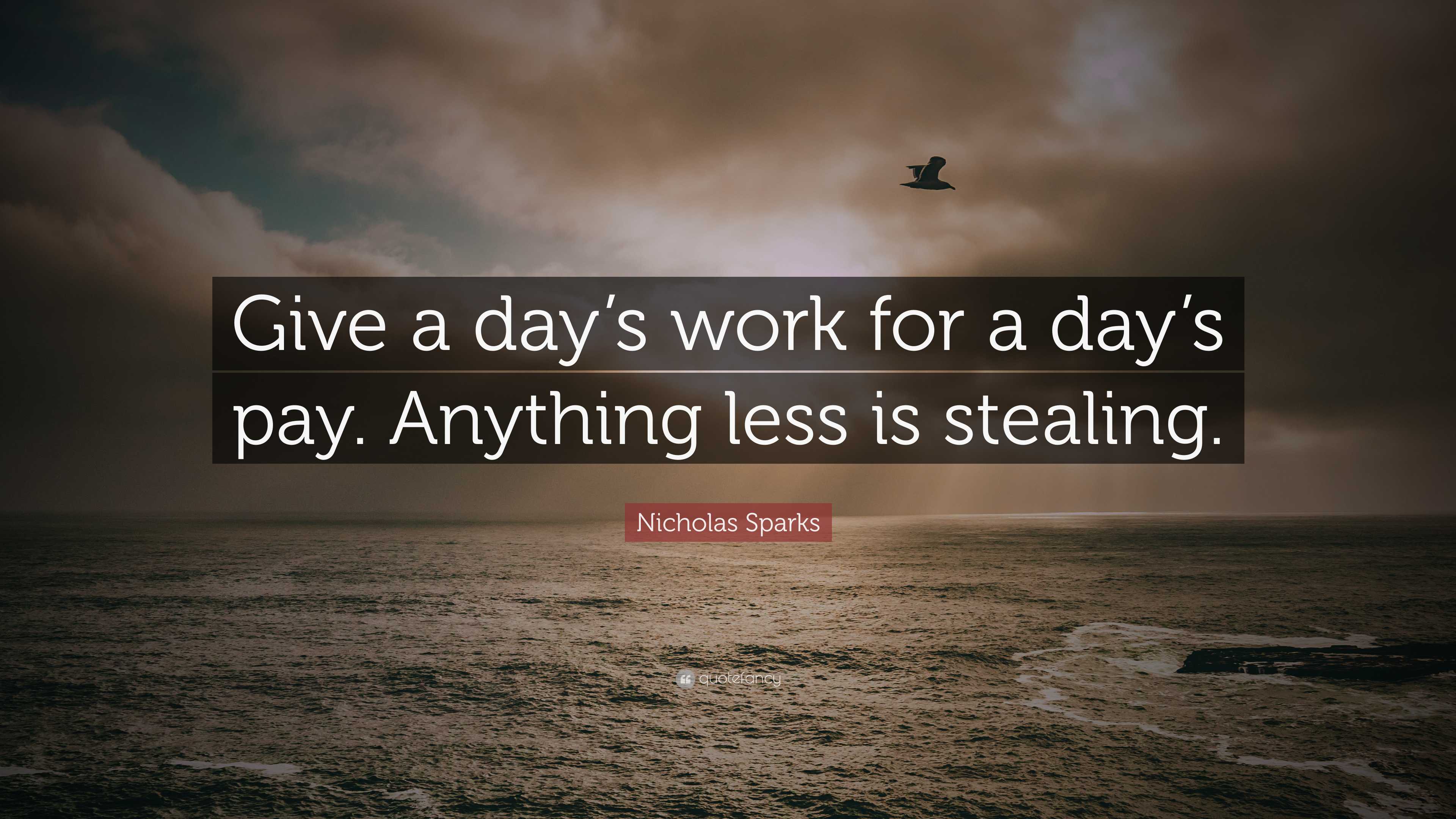 Nicholas Sparks Quote: “Give a day’s work for a day’s pay. Anything ...