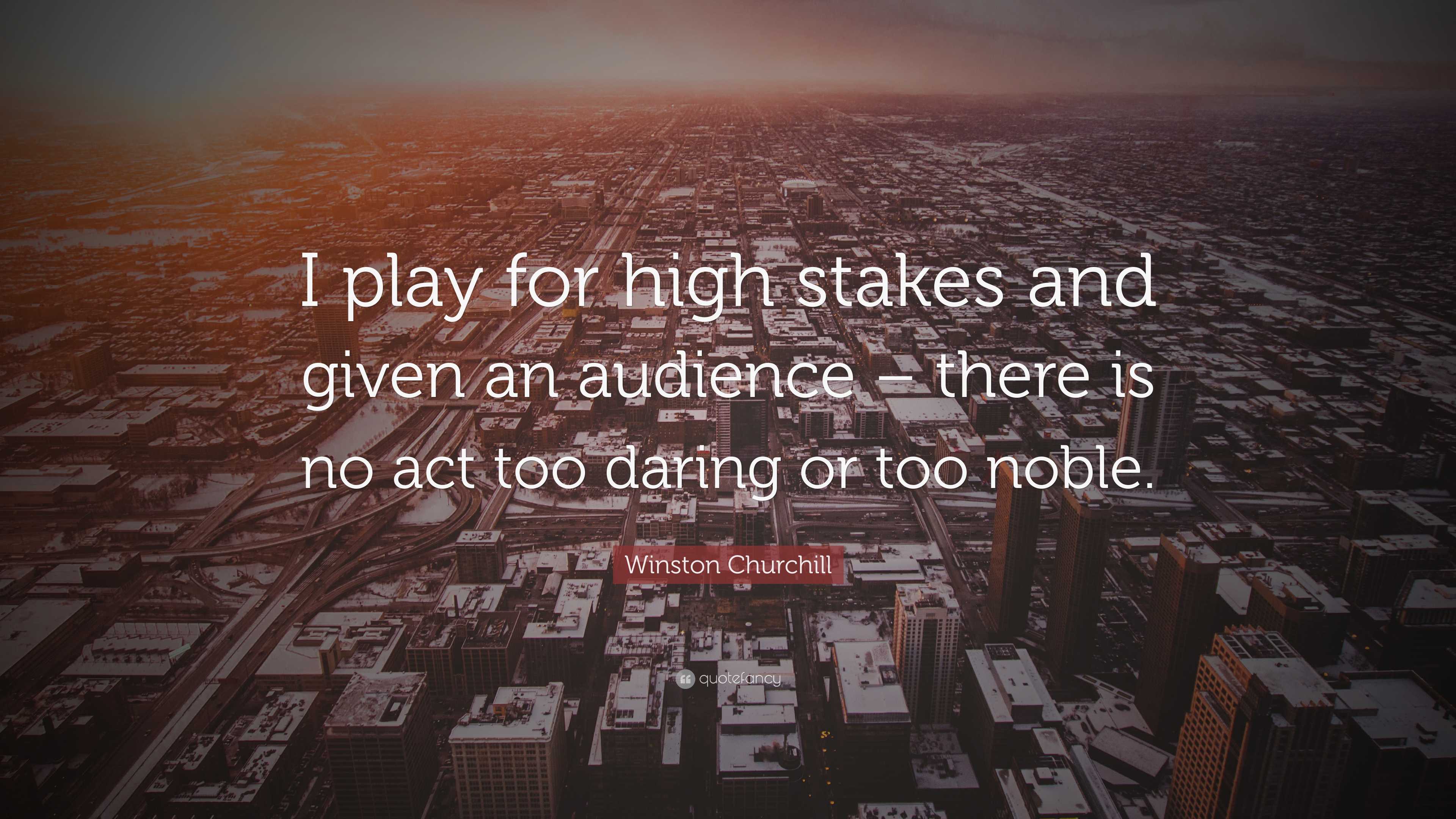 Winston Churchill Quote: “I play for high stakes and given an audience ...