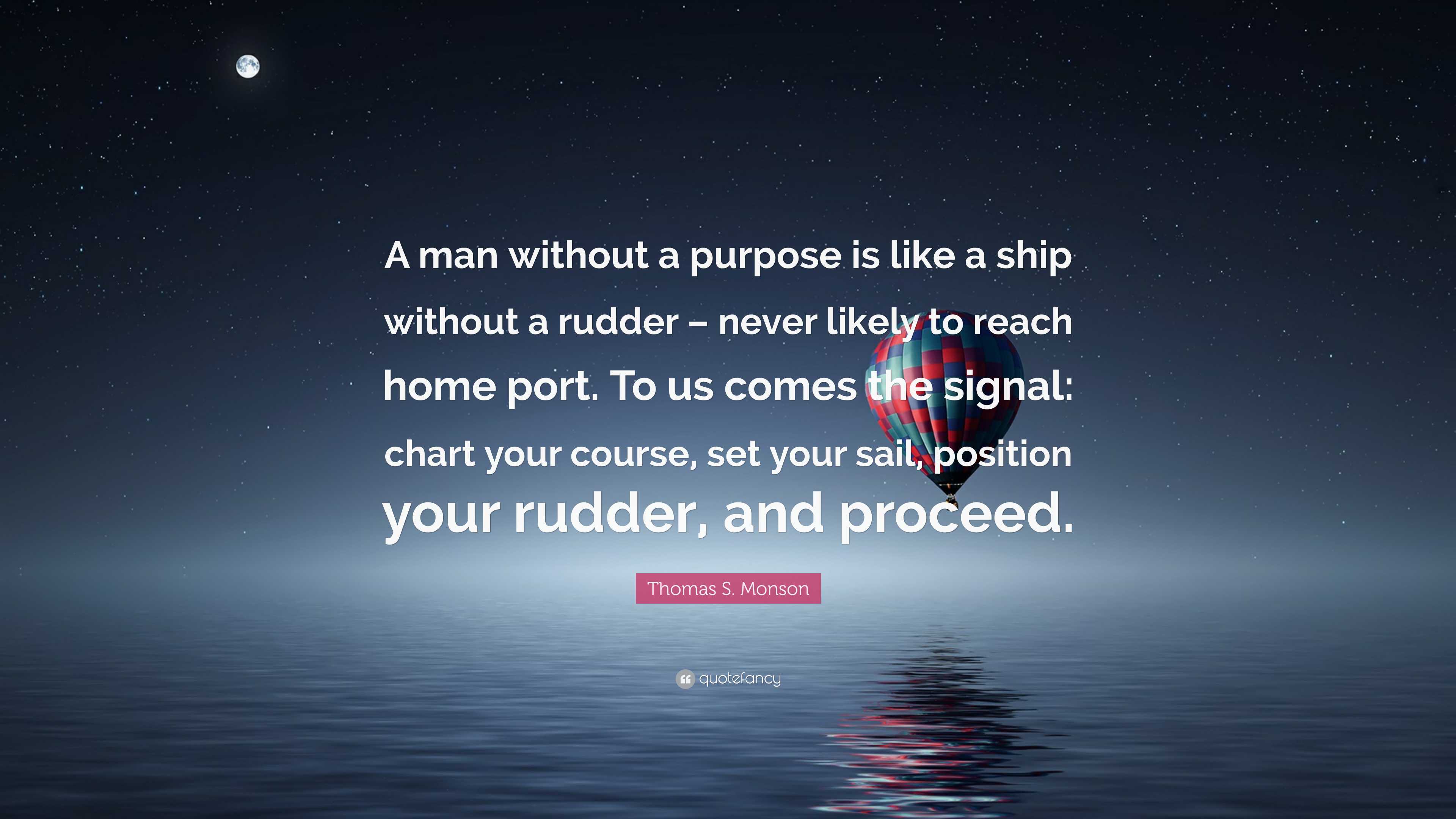 Thomas S. Monson Quote: “A man without a purpose is like a ship without ...