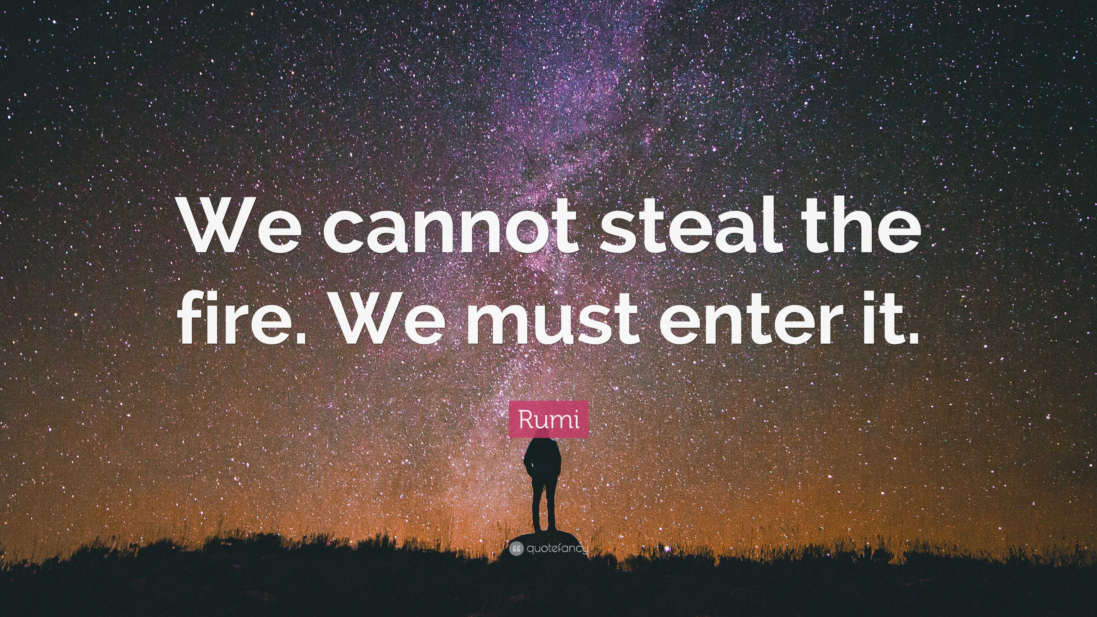 Rumi Quote: “We cannot steal the fire. We must enter it.”