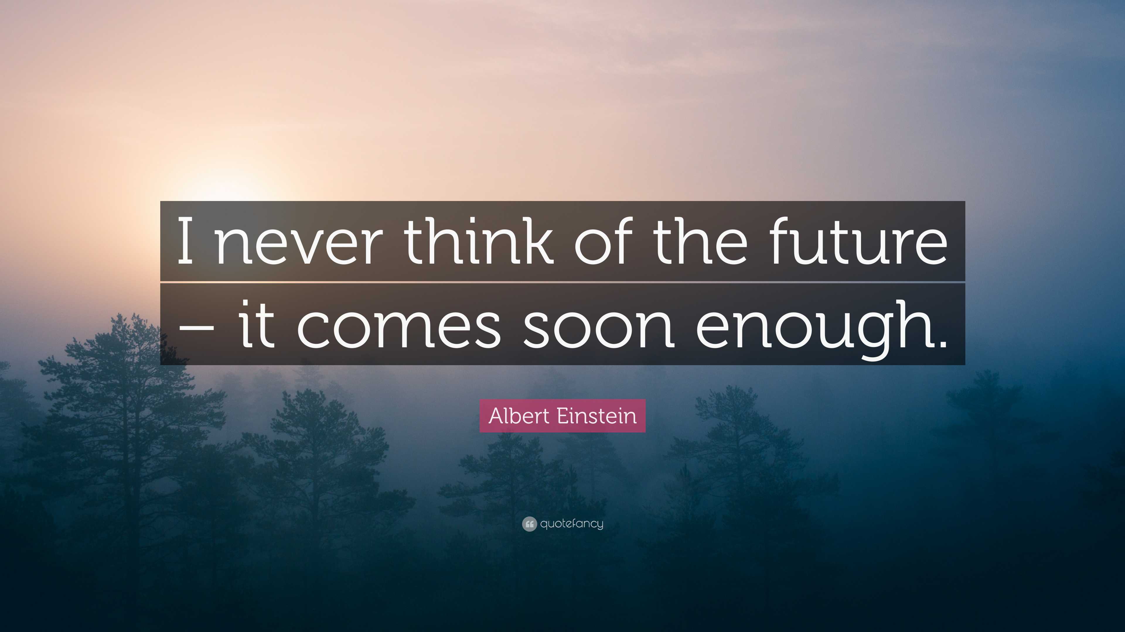 Albert Einstein Quote: “I never think of the future – it comes soon ...