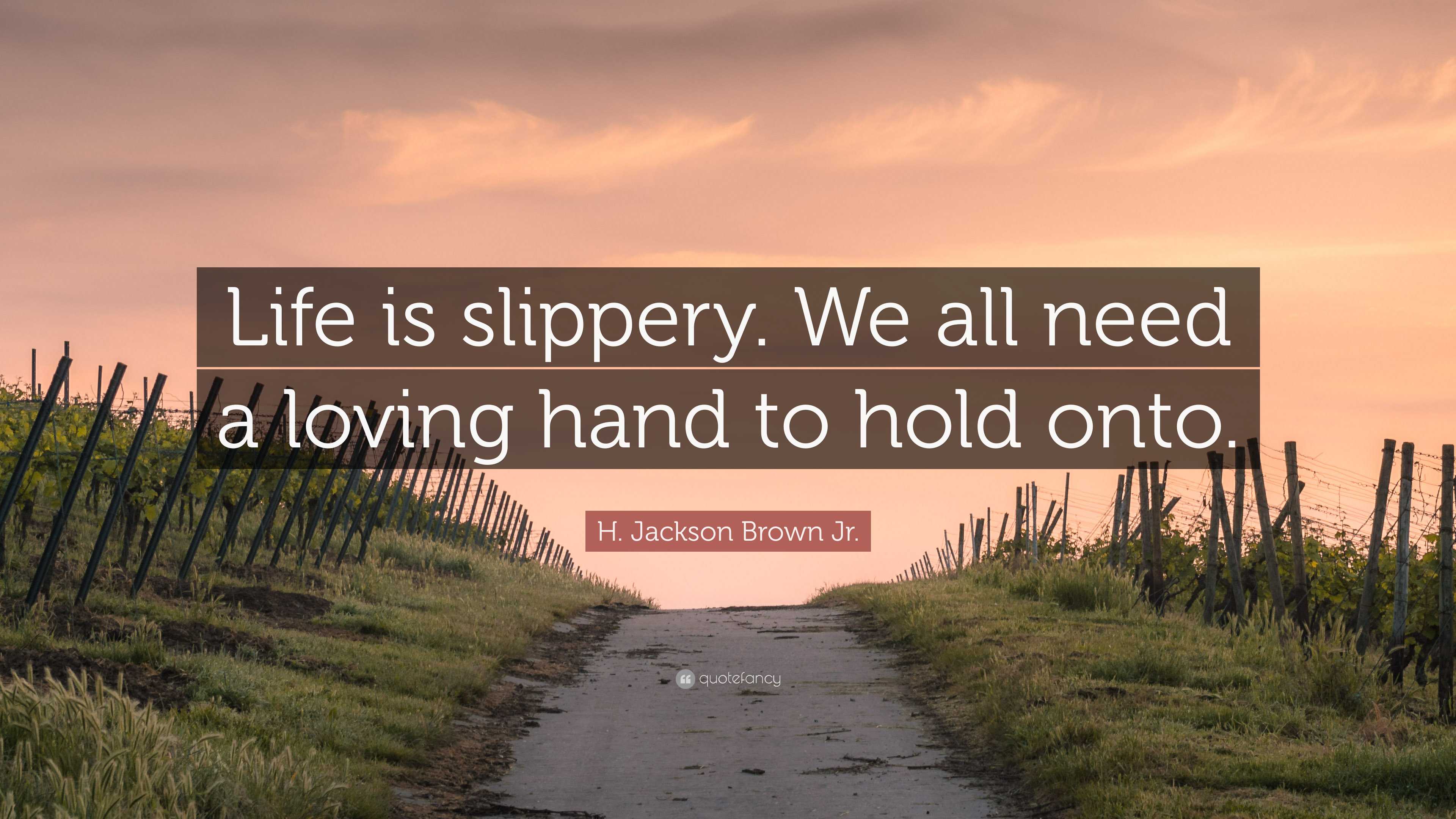 H. Jackson Brown Jr. Quote: “Life is slippery. We all need a loving ...