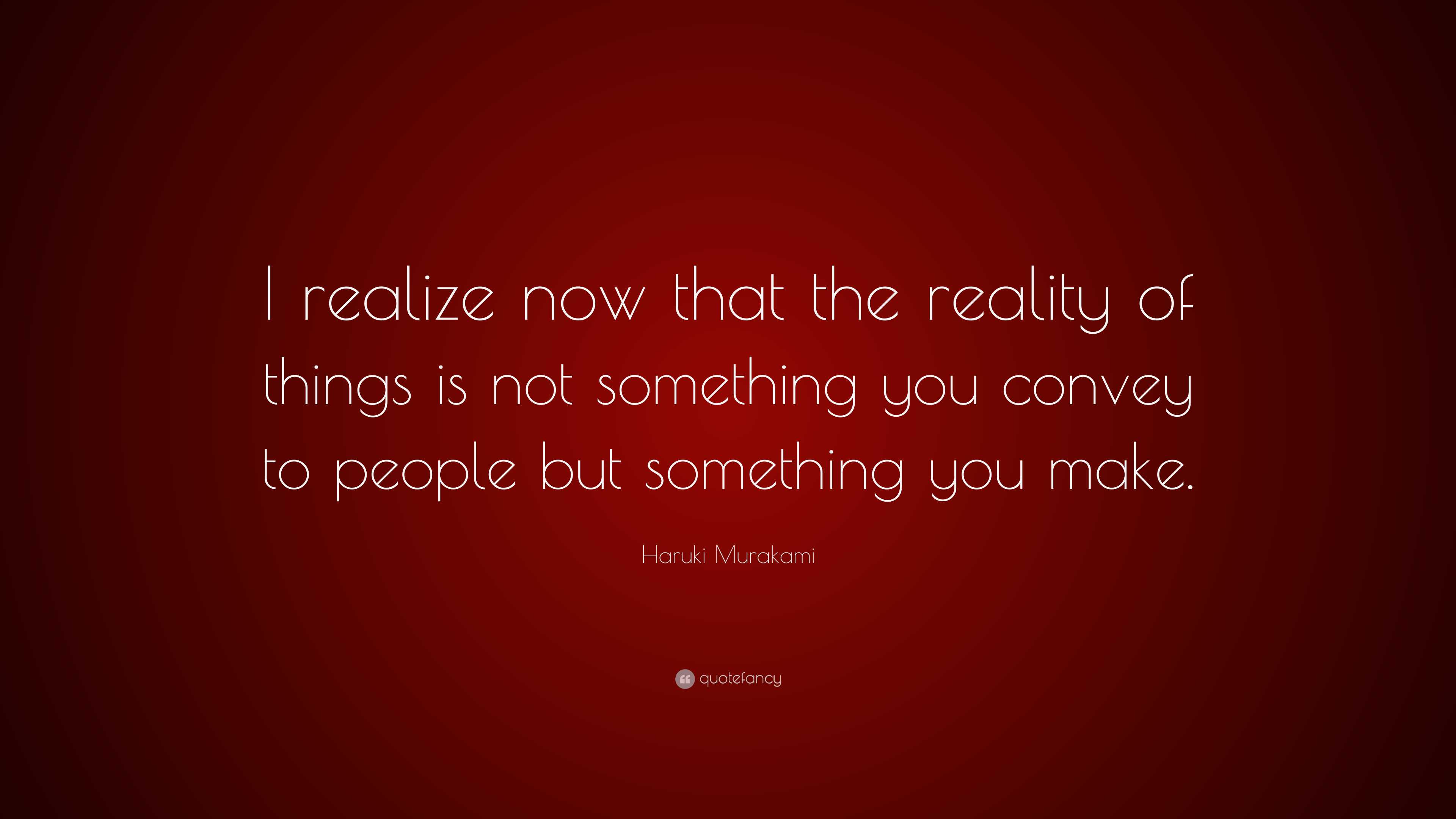 Haruki Murakami Quote: “I realize now that the reality of things is not ...