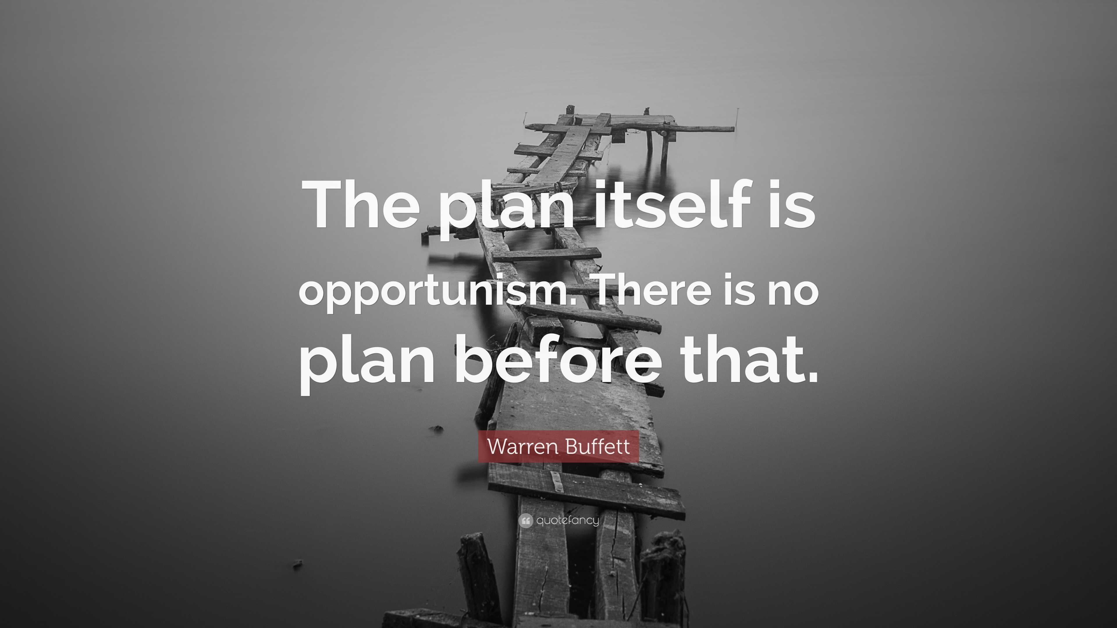 Warren Buffett Quote: “The plan itself is opportunism. There is no plan ...