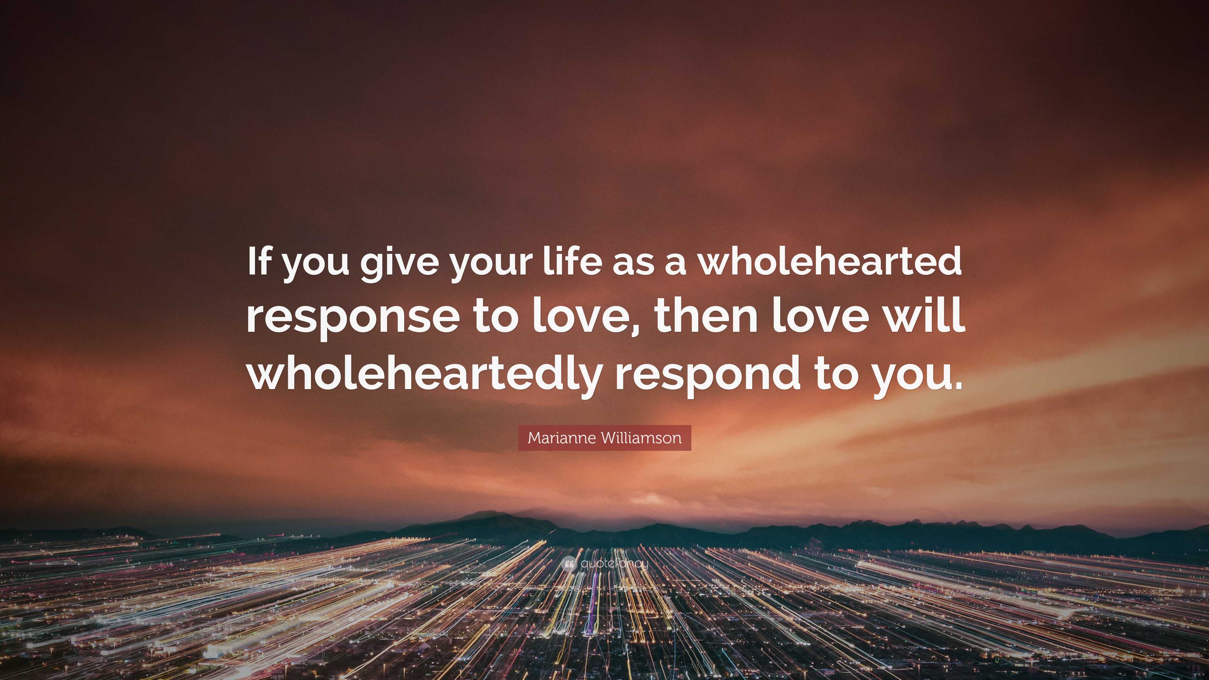 Marianne Williamson Quote: “If you give your life as a wholehearted ...