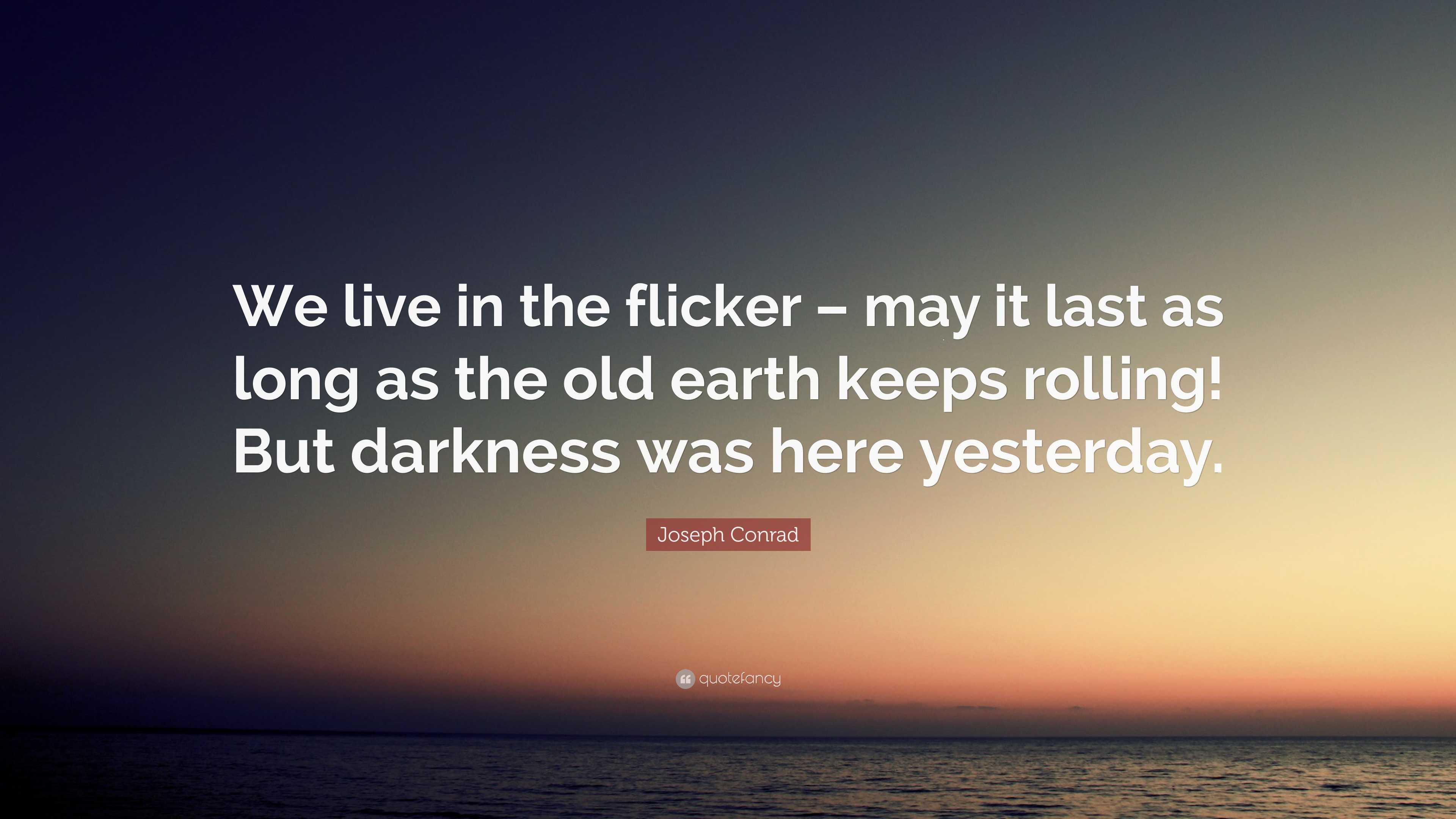 Joseph Conrad Quote: “We live in the flicker – may it last as long as ...