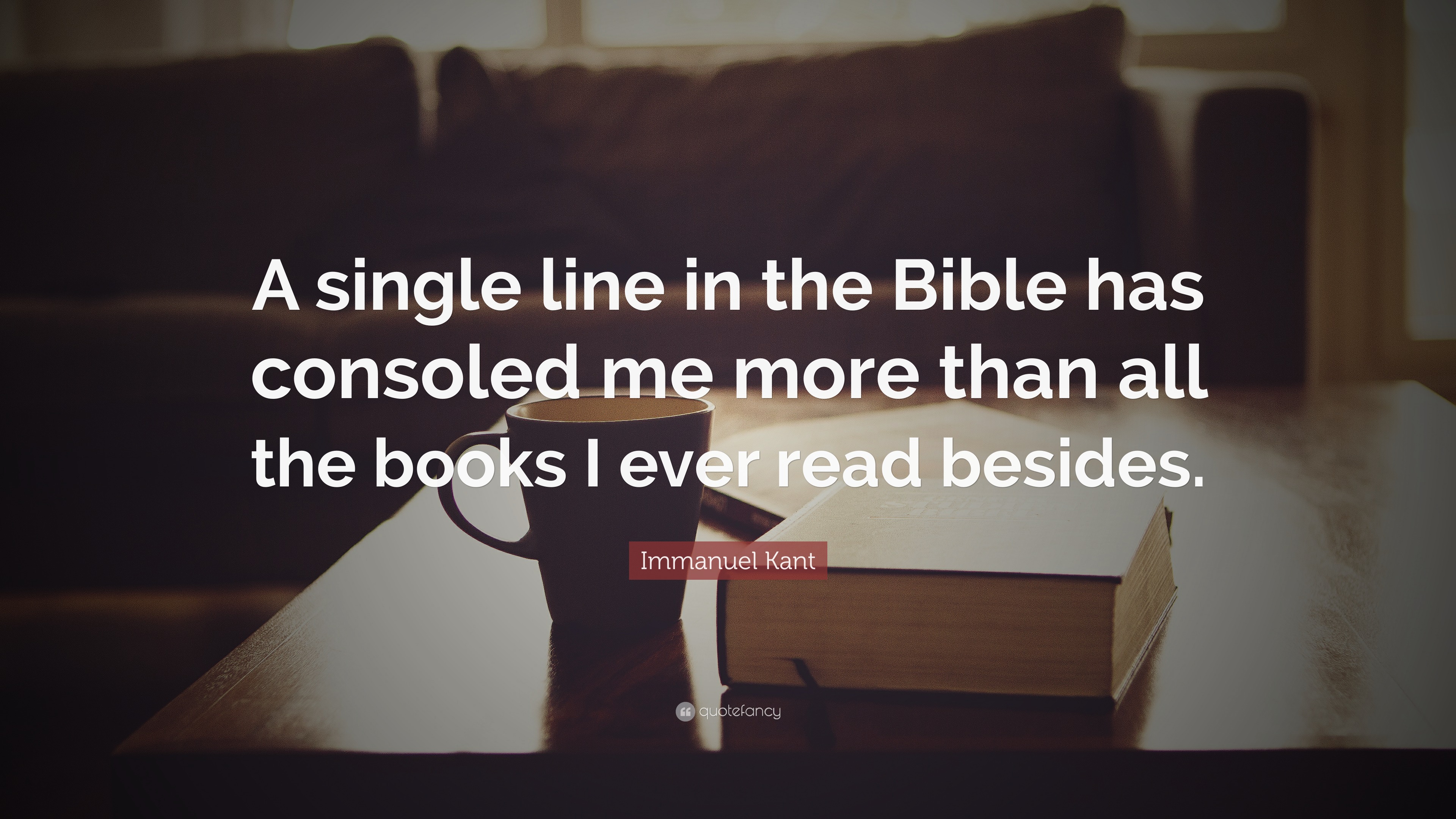 Immanuel Kant Quote: “A single line in the Bible has consoled me more ...