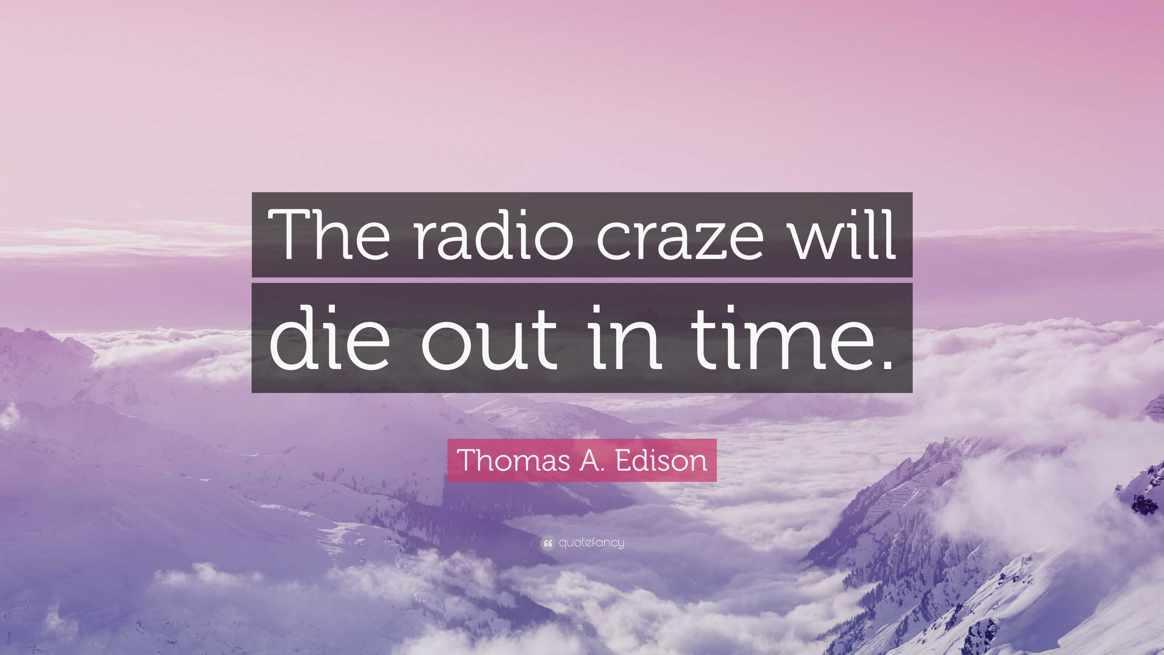 Thomas A. Edison Quote: “The radio craze will die out in time.”