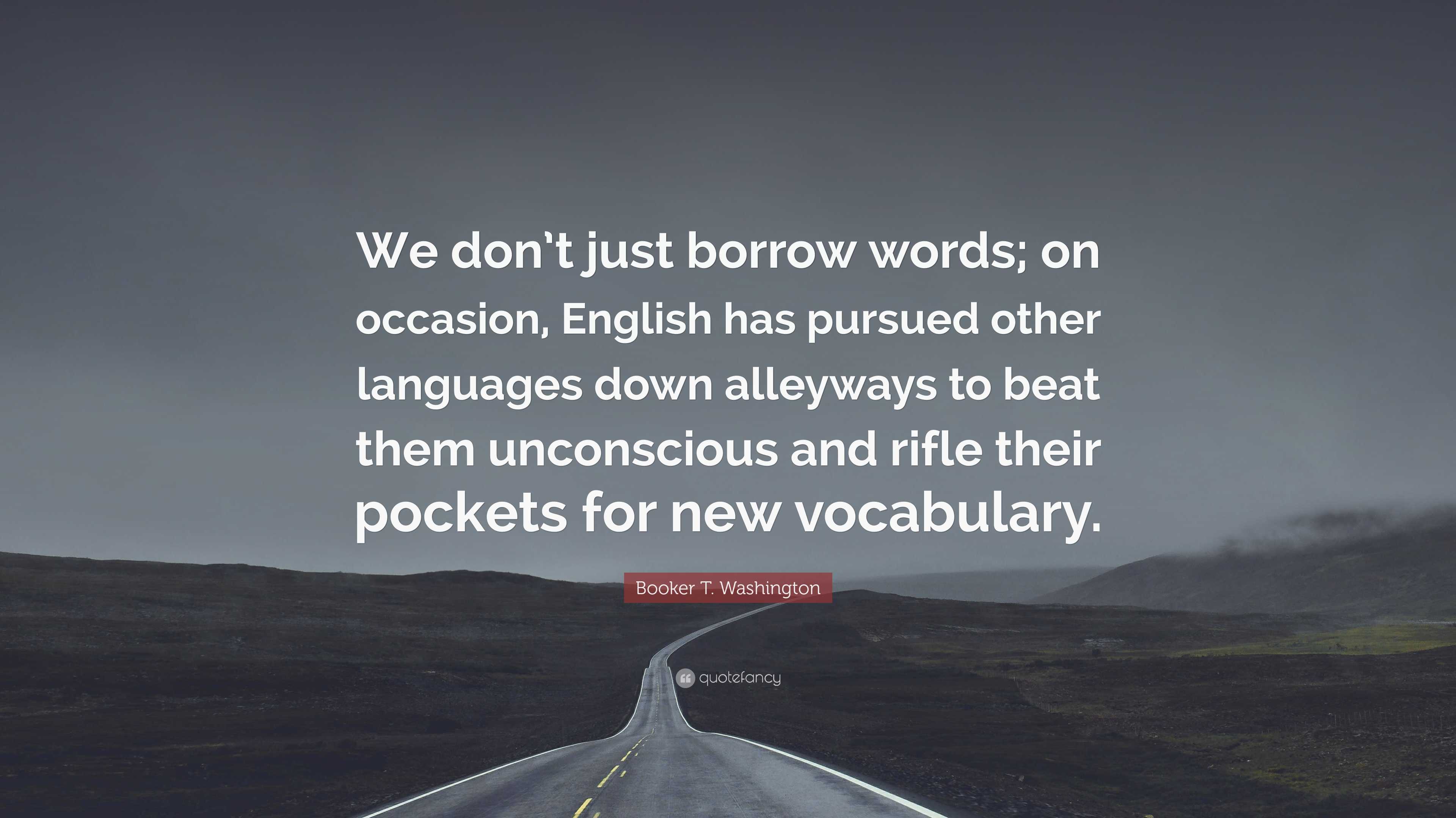 Booker T. Washington Quote: “We don’t just borrow words; on occasion ...