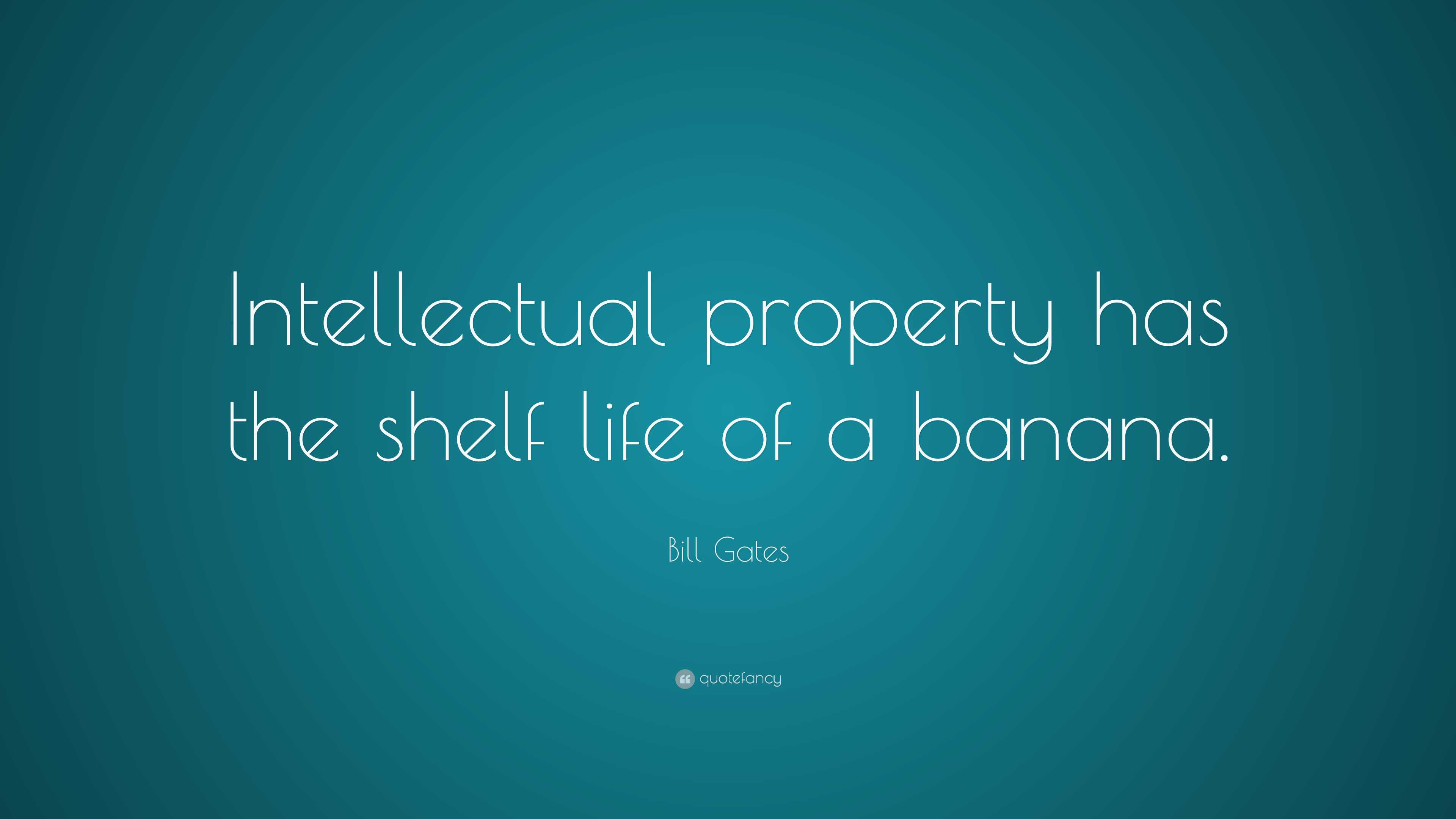 Bill Gates Quote: “Intellectual property has the shelf life of a banana.”