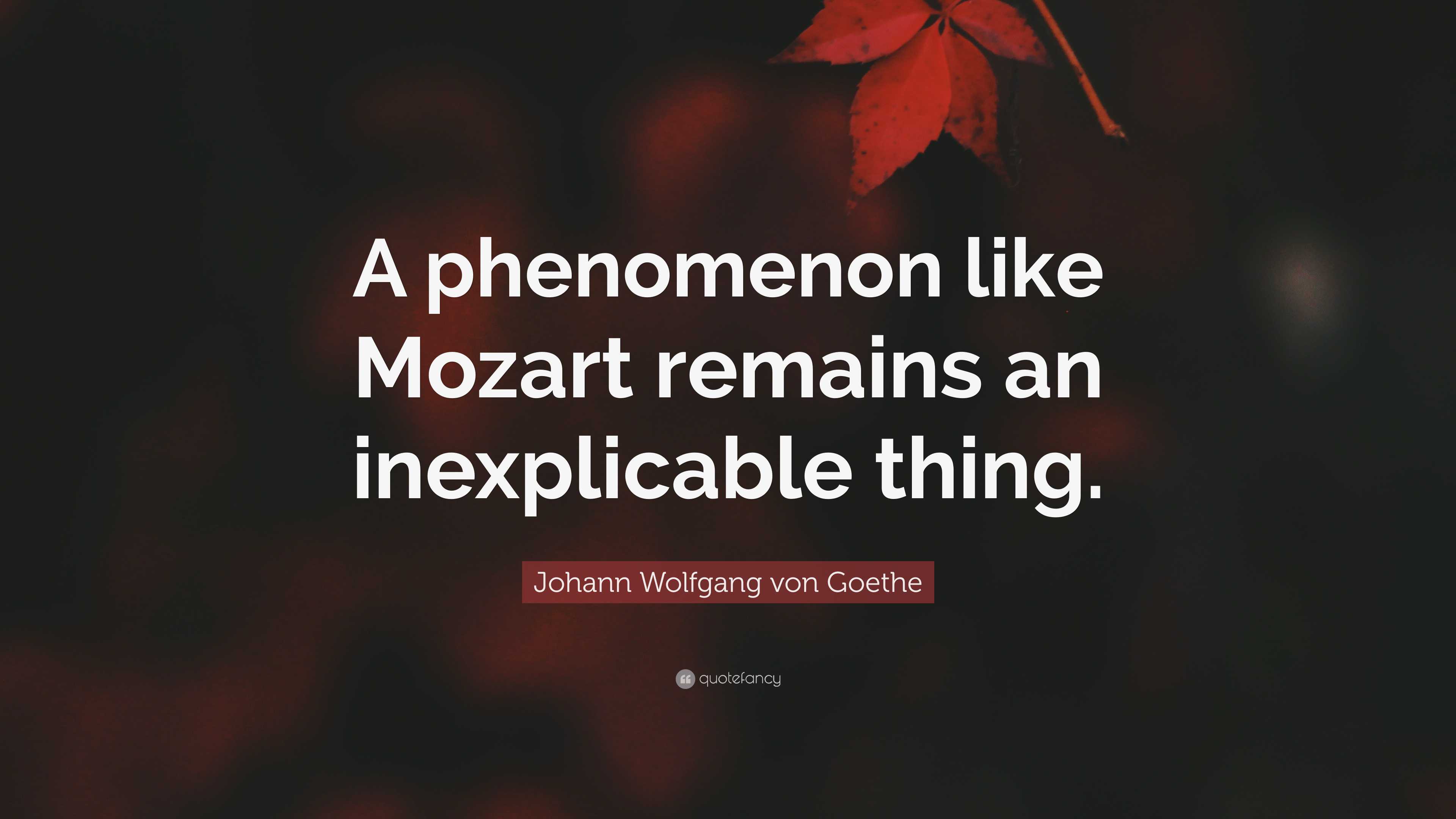 Johann Wolfgang von Goethe Quote: “A phenomenon like Mozart remains an ...