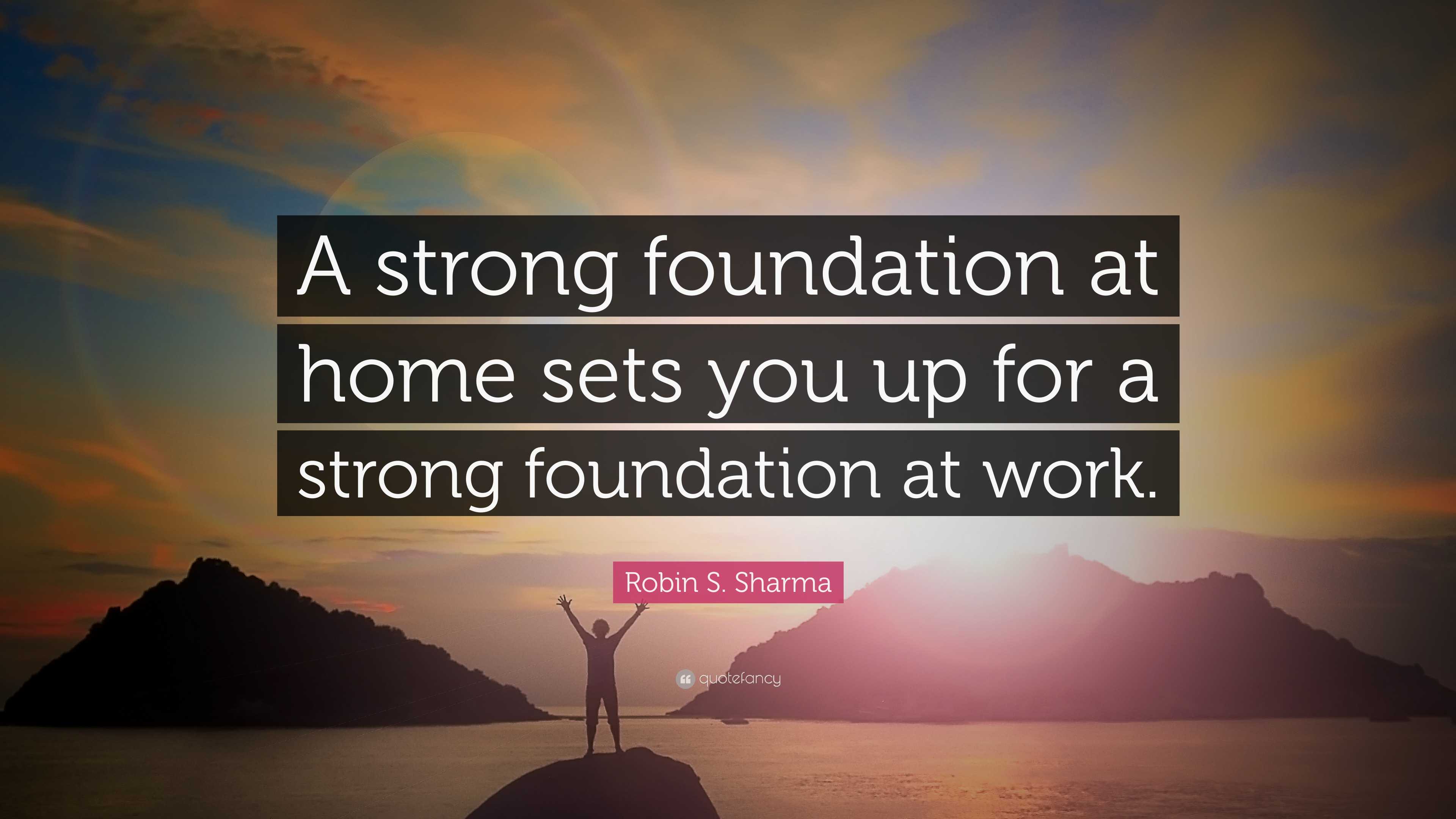 Robin S. Sharma Quote: “A strong foundation at home sets you up for a ...