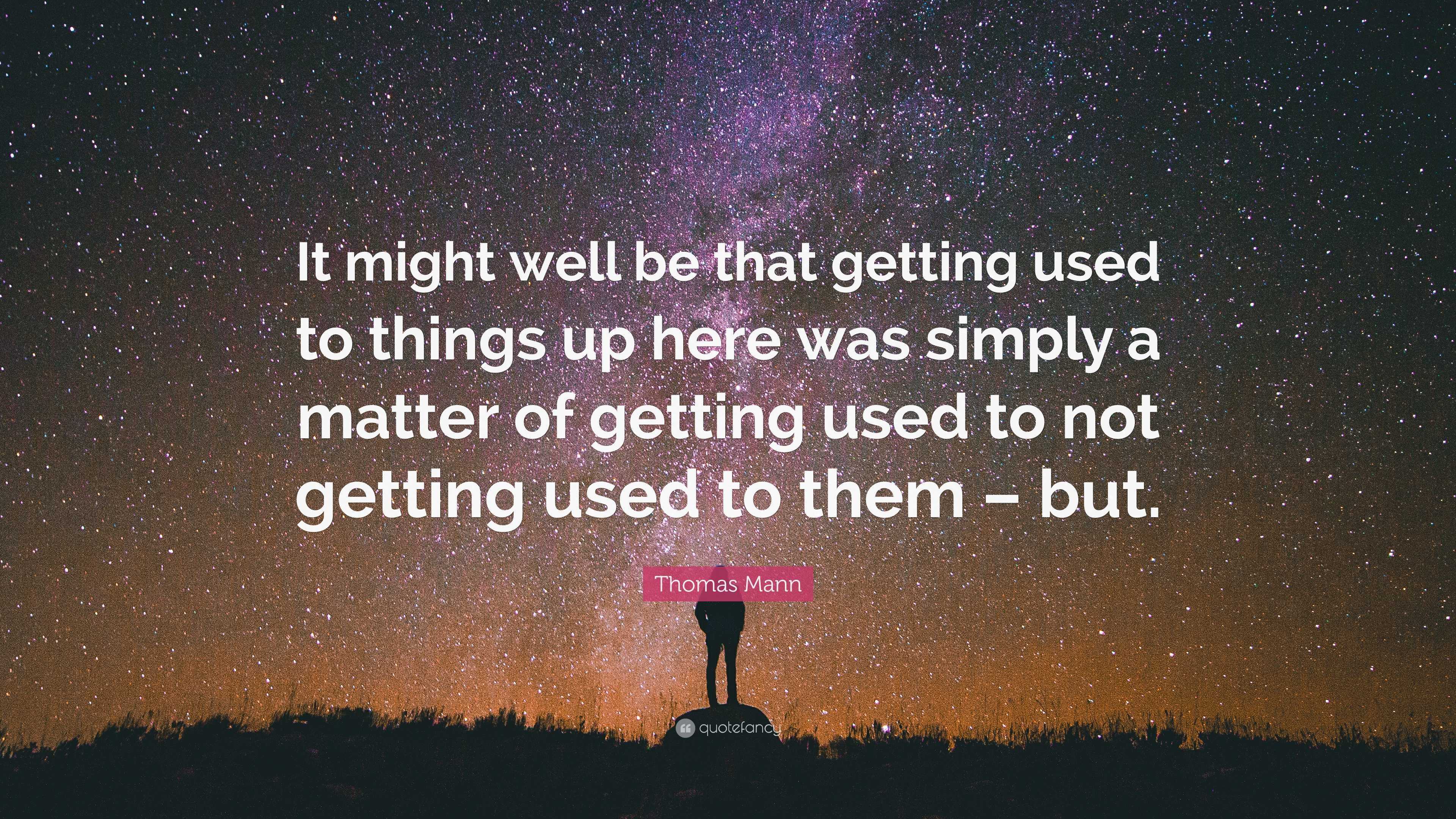 Thomas Mann Quote: “It might well be that getting used to things up ...
