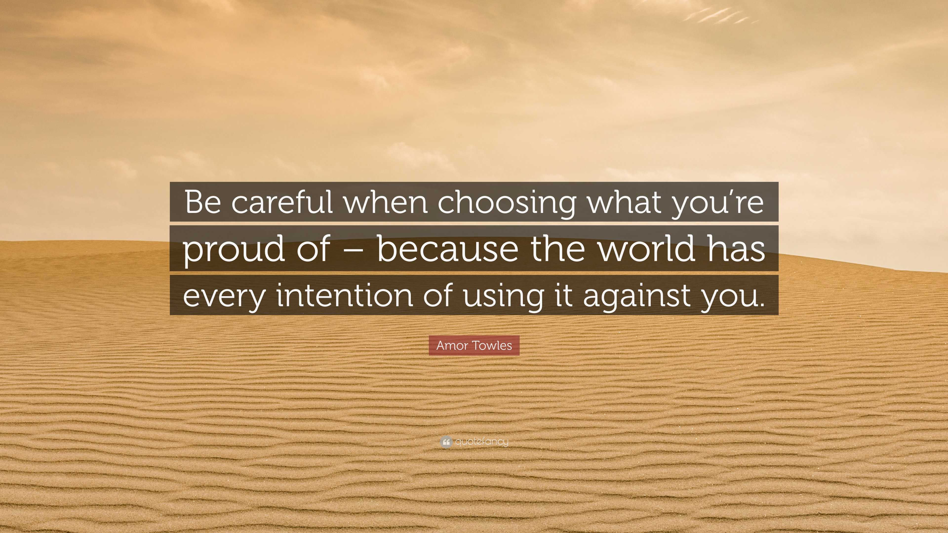 Amor Towles Quote: “Be careful when choosing what you’re proud of ...