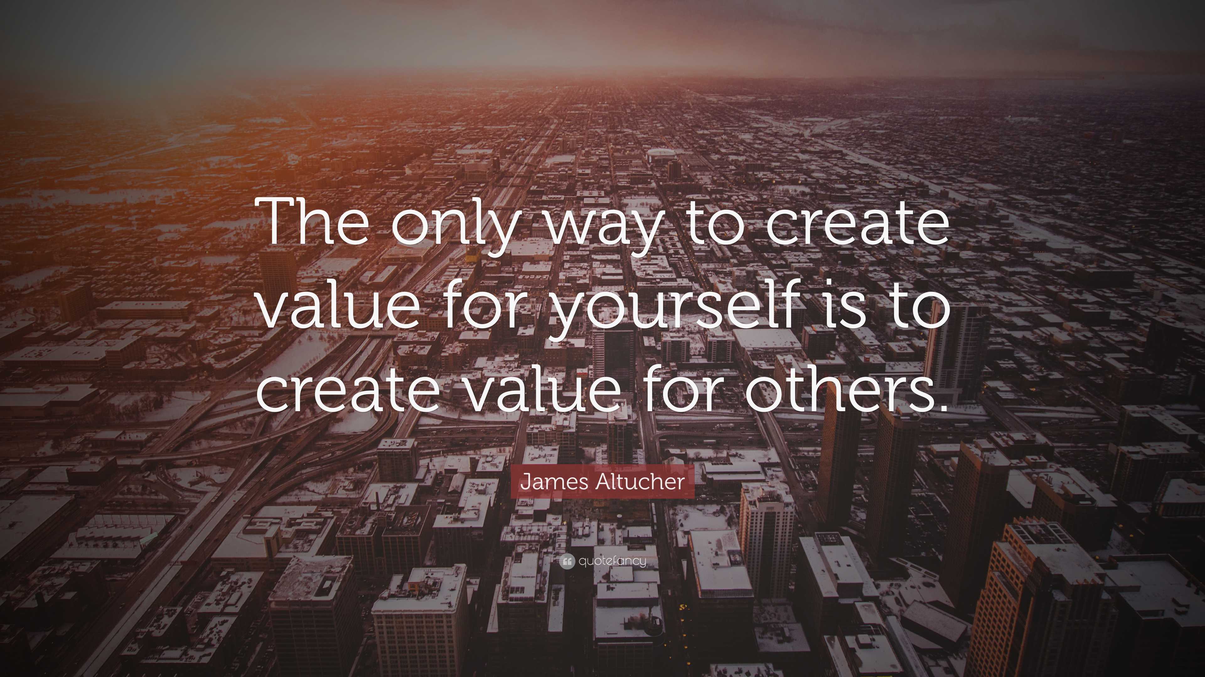 James Altucher Quote: “The only way to create value for yourself is to ...