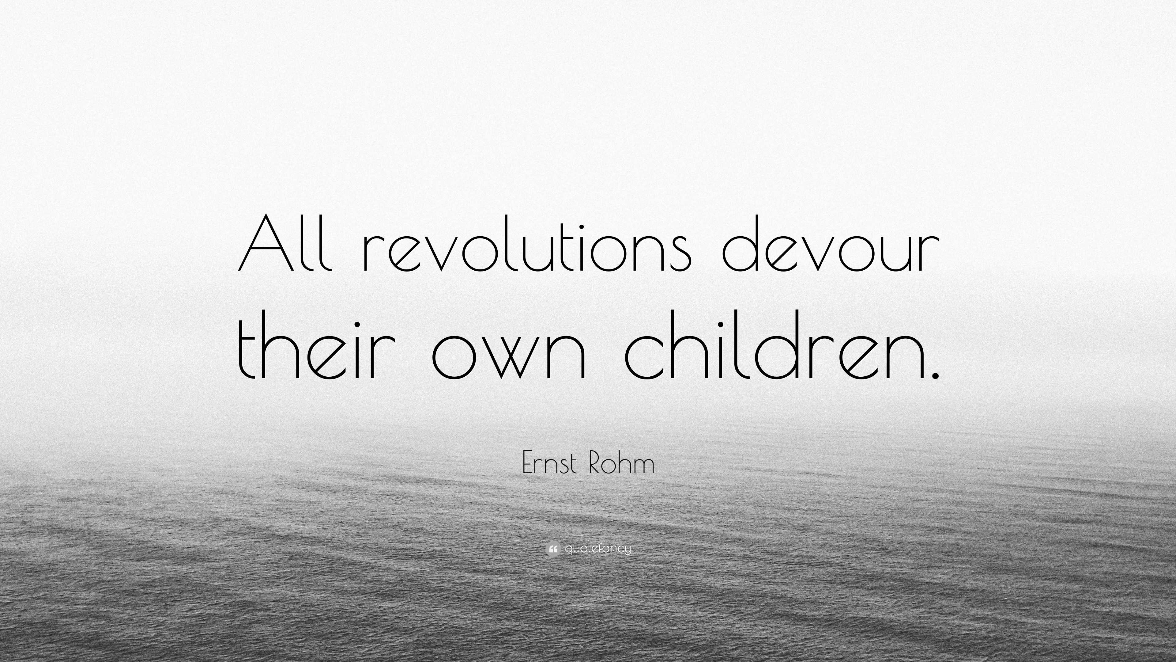 Ernst Rohm Quote: “All revolutions devour their own children.”