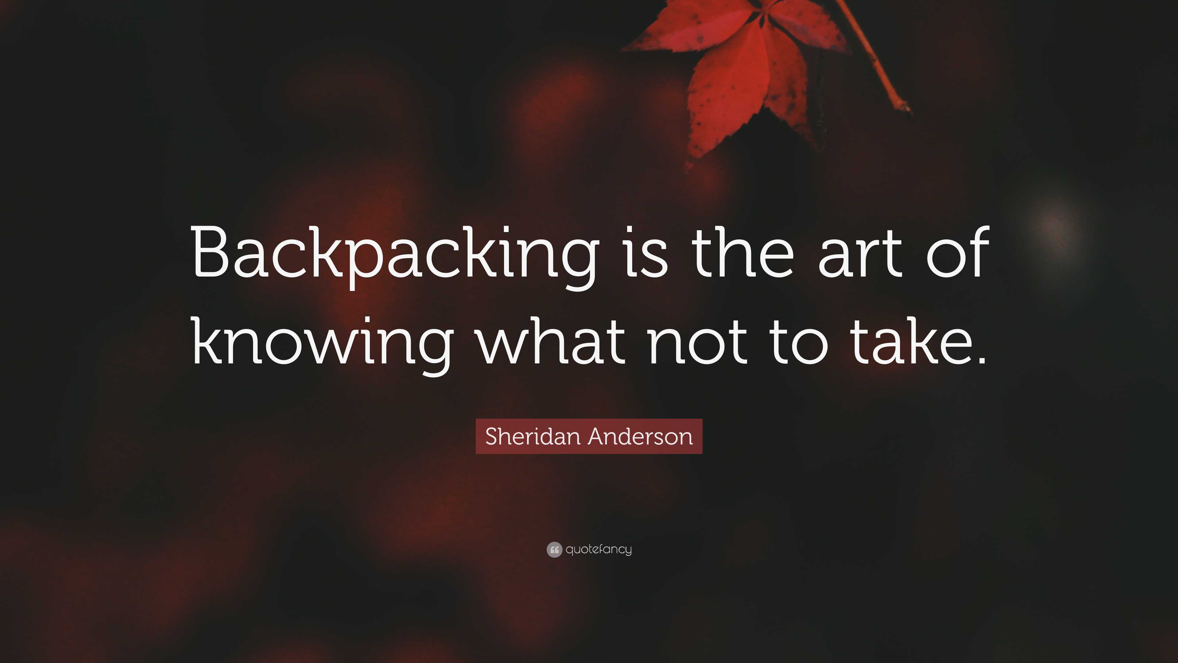 Sheridan Anderson Quote: “Backpacking is the art of knowing what not to ...