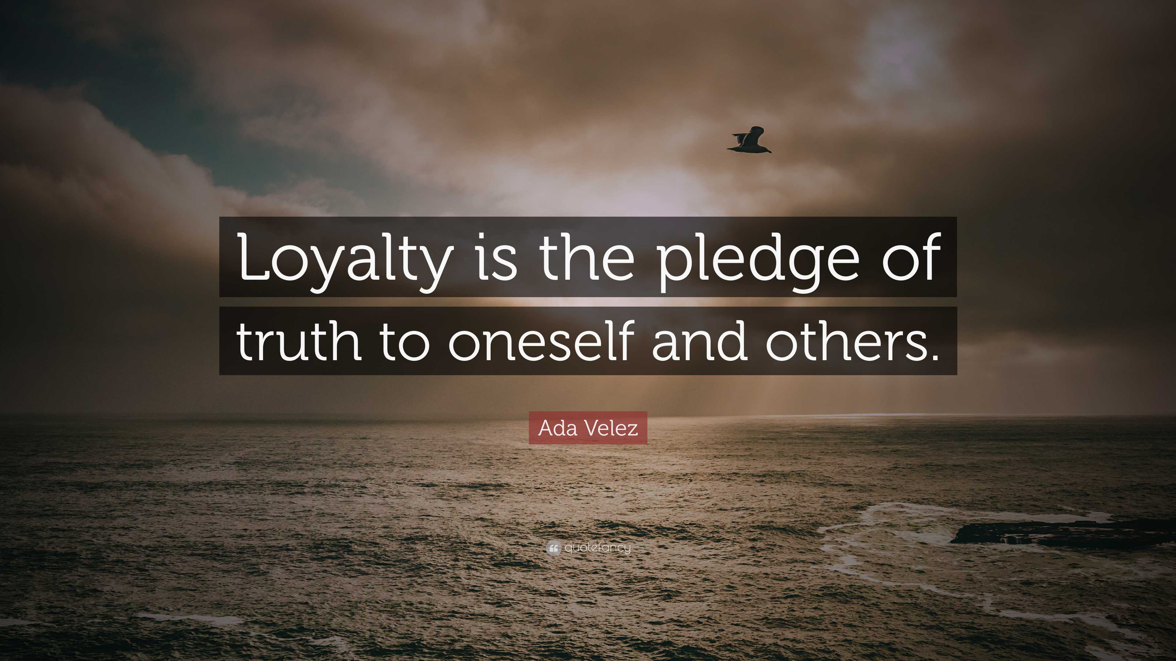 Ada Velez Quote: “Loyalty is the pledge of truth to oneself and others.”