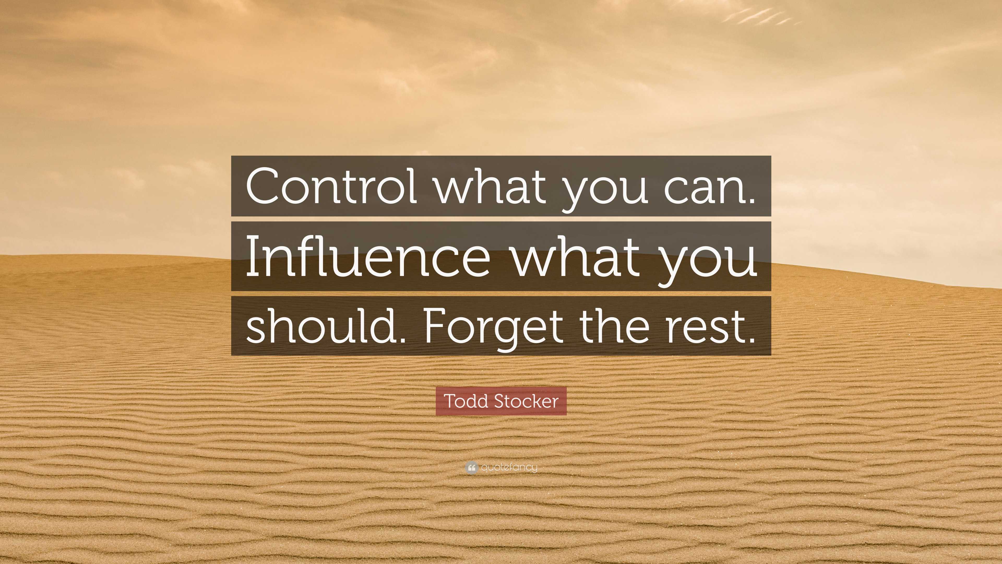 Todd Stocker Quote: “Control what you can. Influence what you should ...